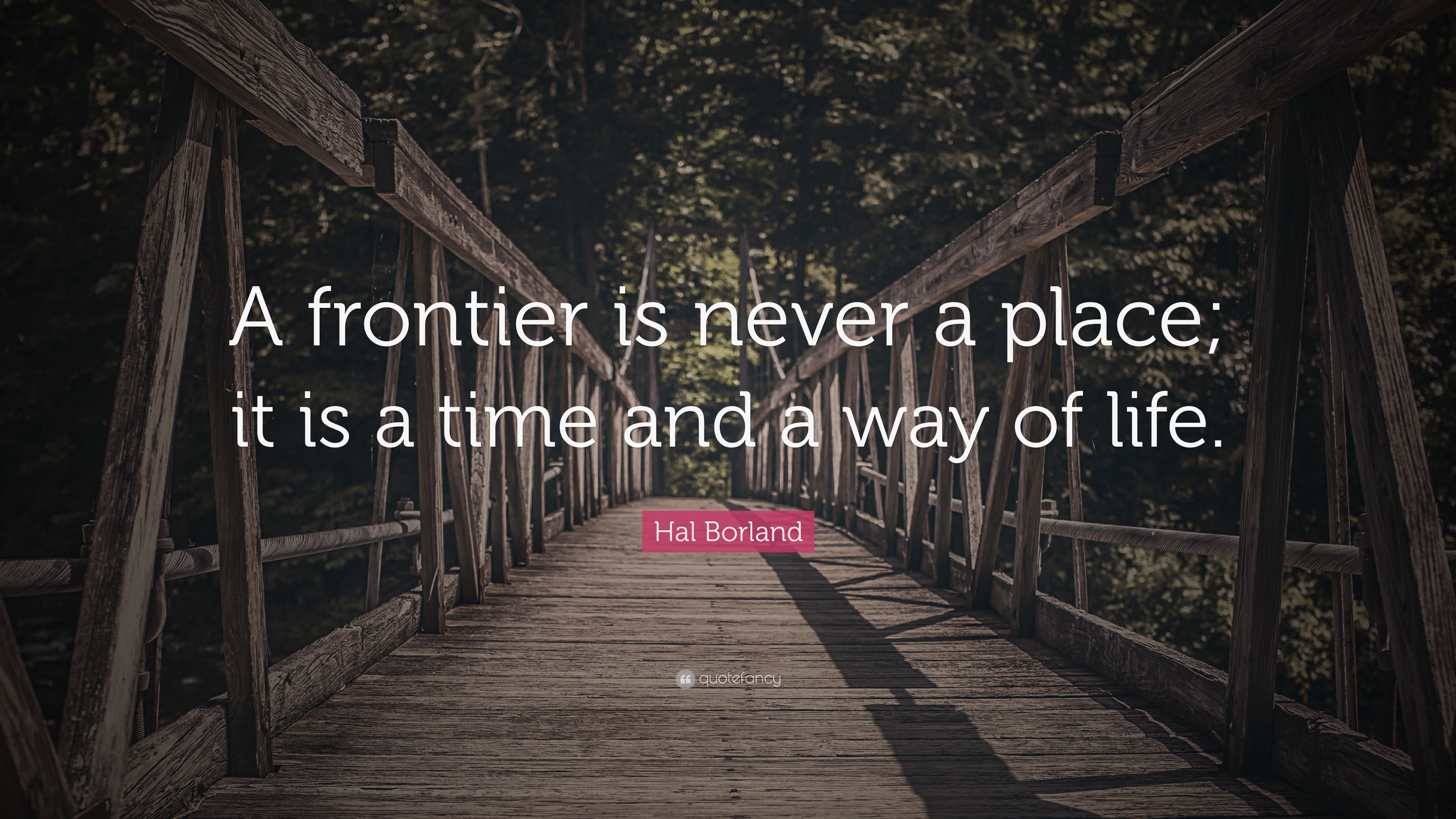 Hal Borland Quote: “A frontier is never a place; it is a time and a way ...