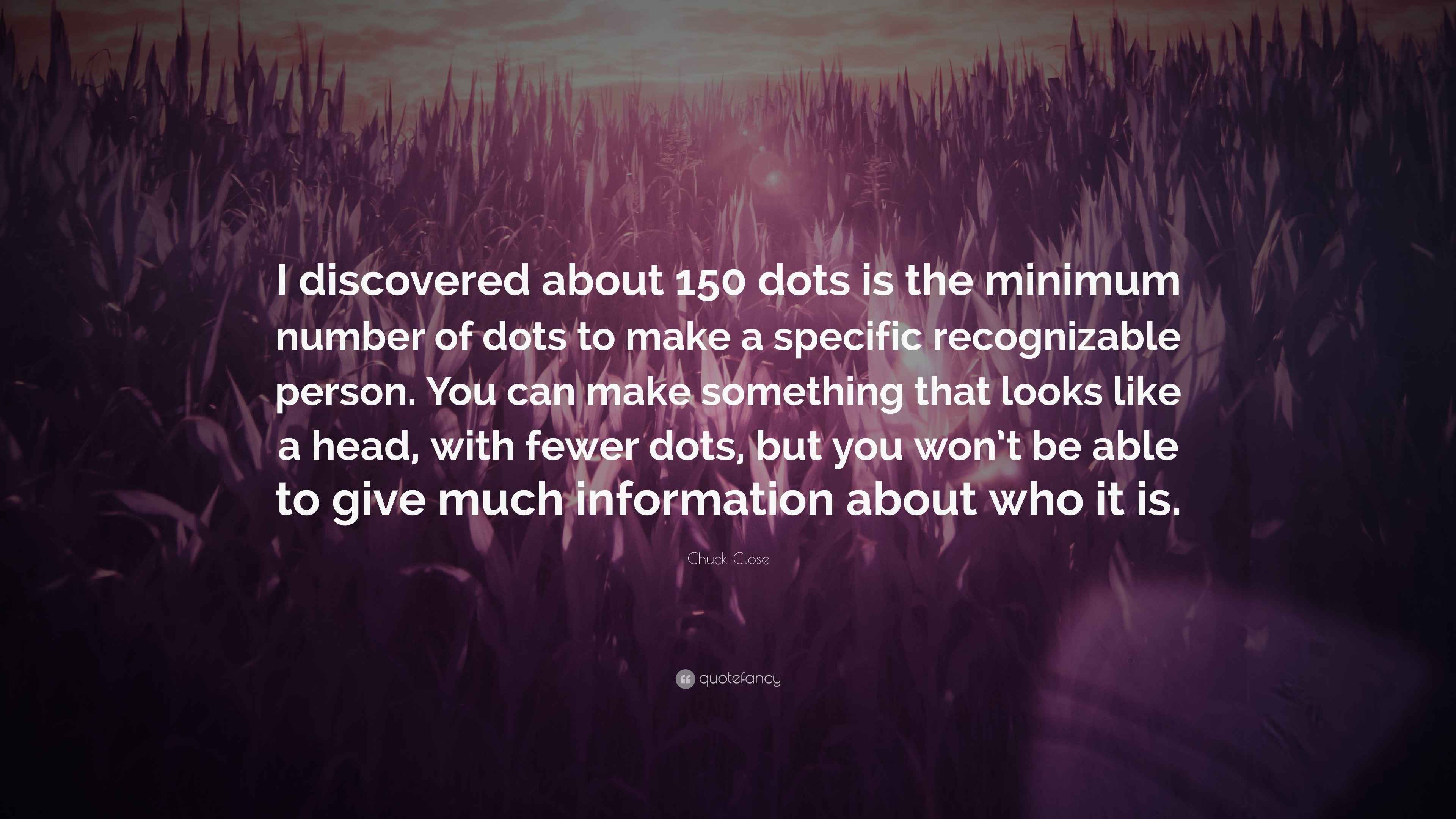 Chuck Close Quote: “I discovered about 150 dots is the minimum number ...