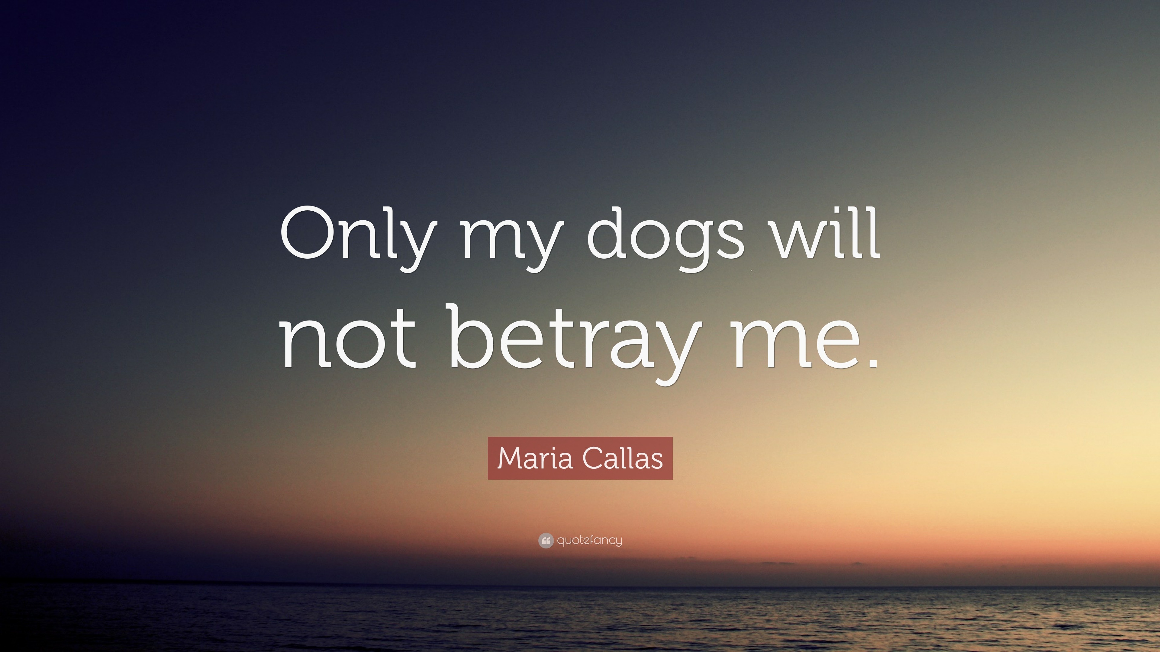 Maria Callas Quote: “Only my dogs will not betray me.”