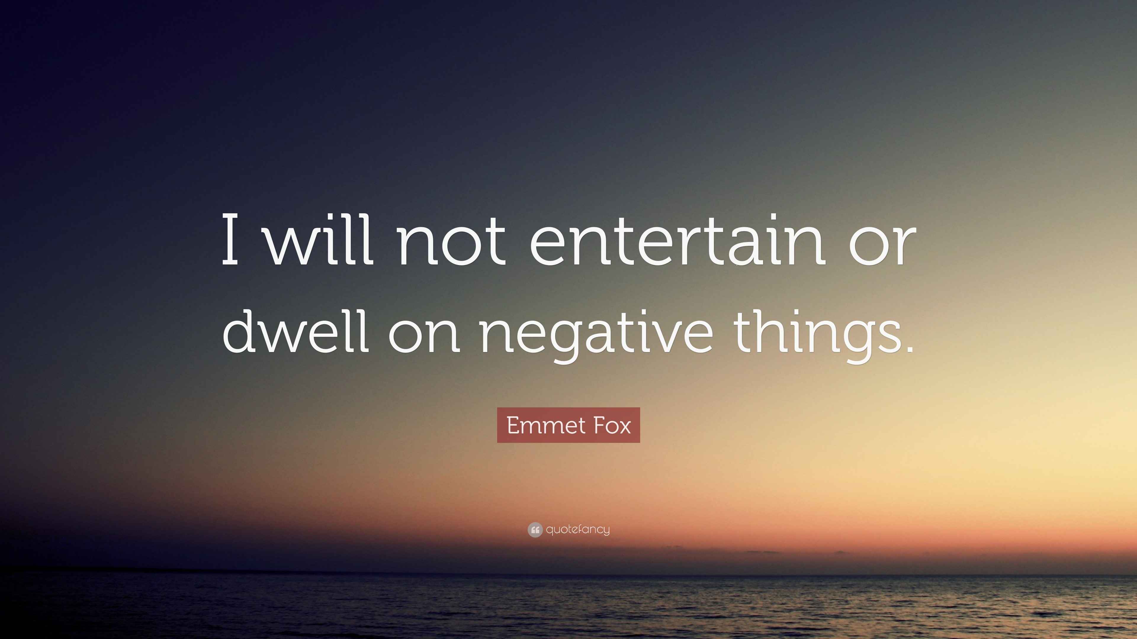 Emmet Fox Quote: “I will not entertain or dwell on negative things.”