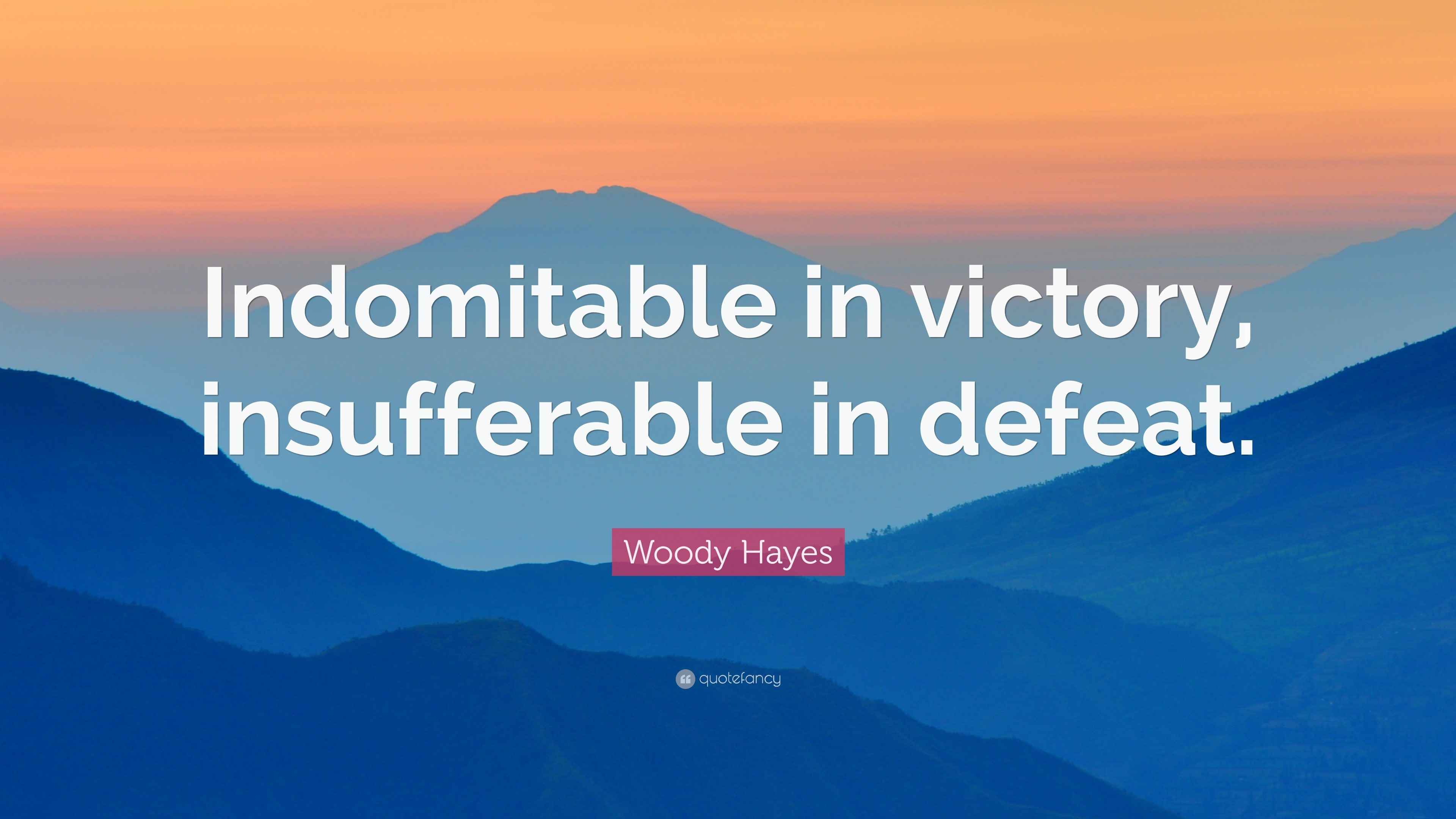Woody Hayes Quote: “Indomitable in victory, insufferable in defeat.”