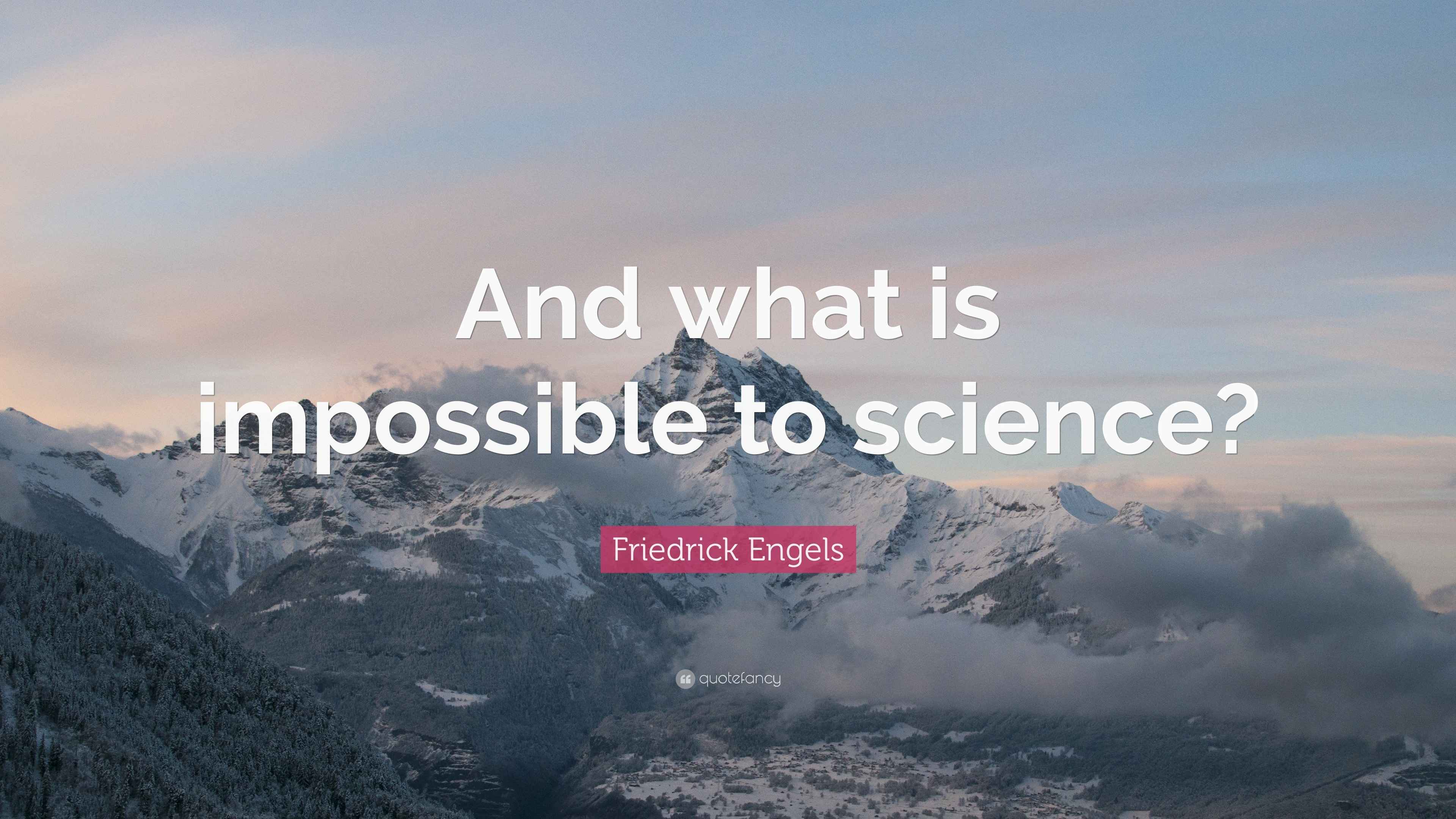 Friedrick Engels Quote: “And what is impossible to science?”