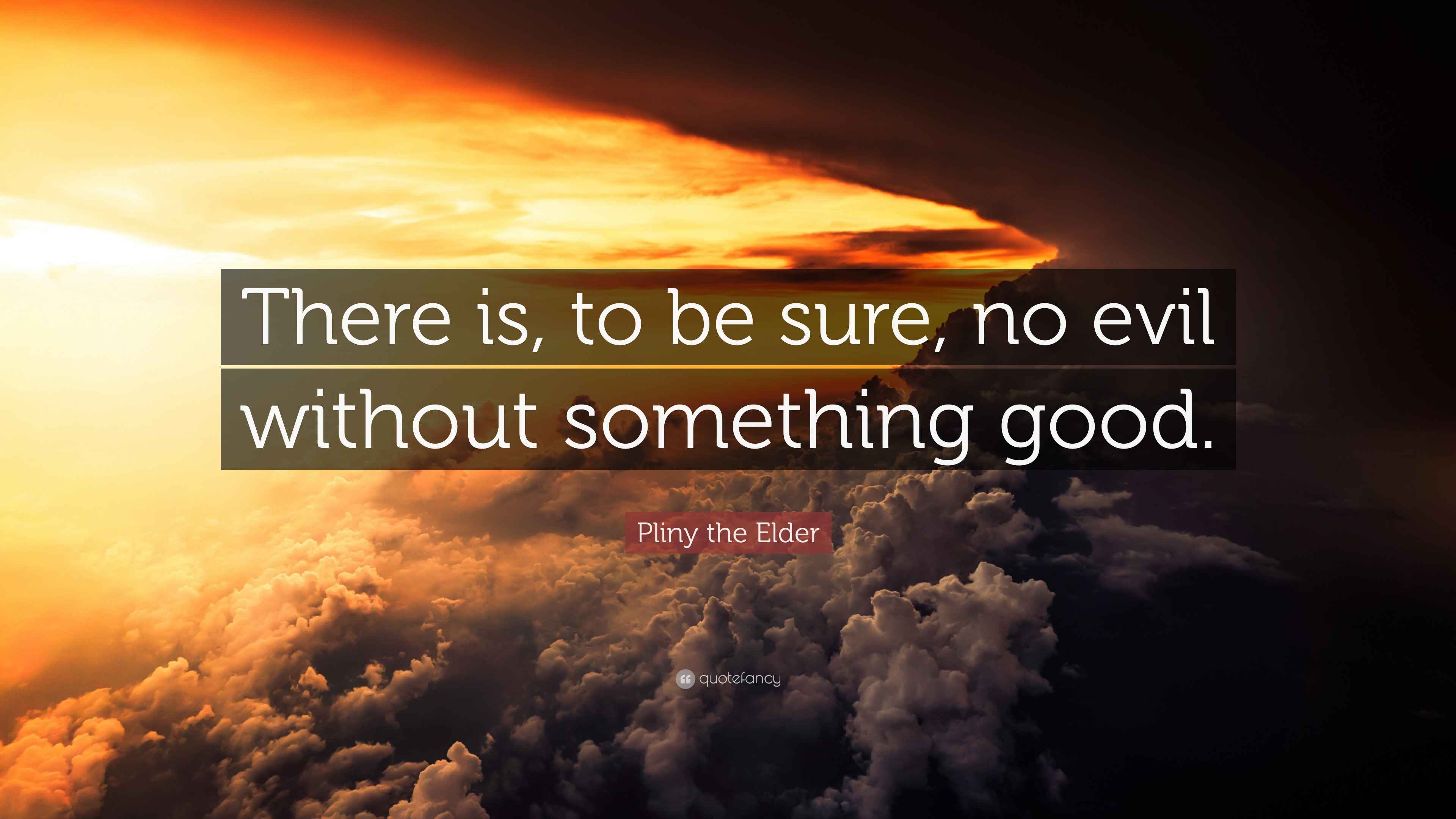 Pliny the Elder Quote: “There is, to be sure, no evil without something ...