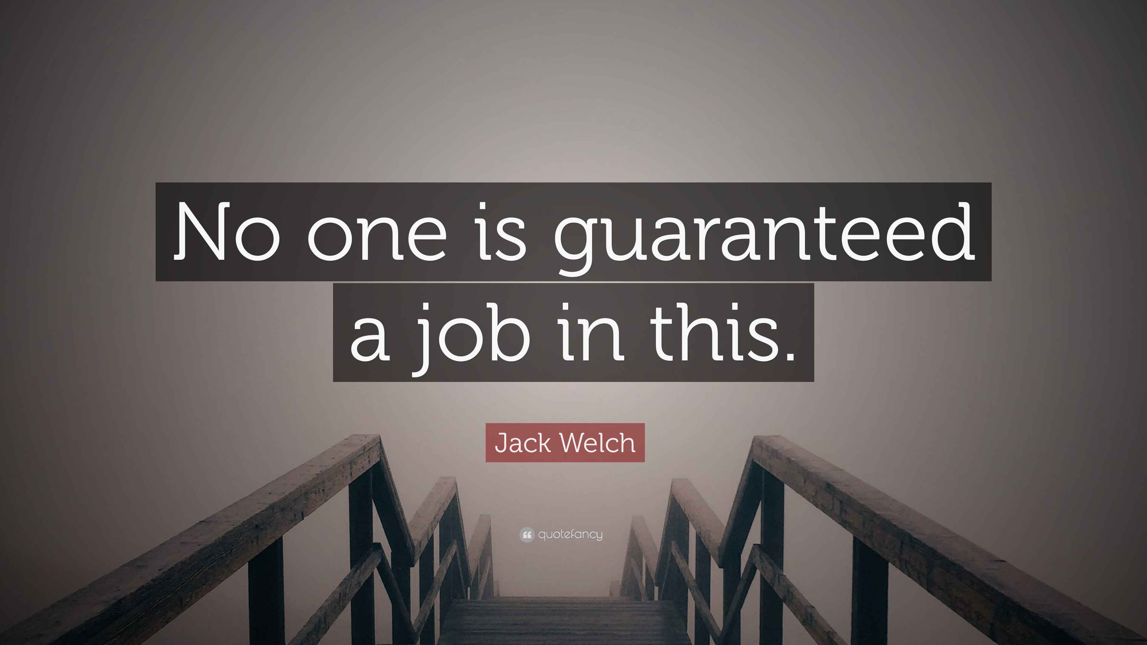 Jack Welch Quote: “No one is guaranteed a job in this.”