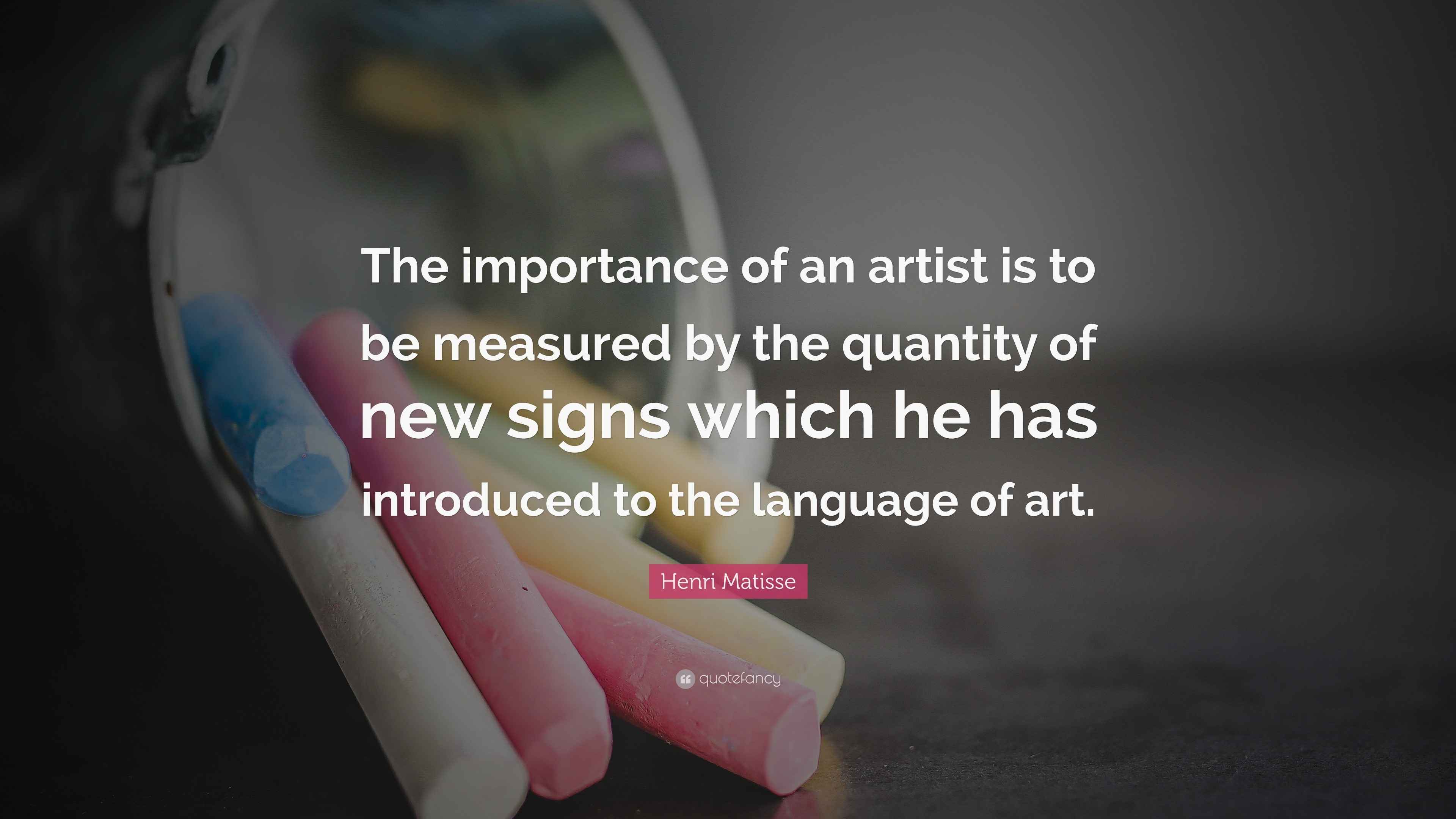 Henri Matisse Quote: “The importance of an artist is to be measured by ...