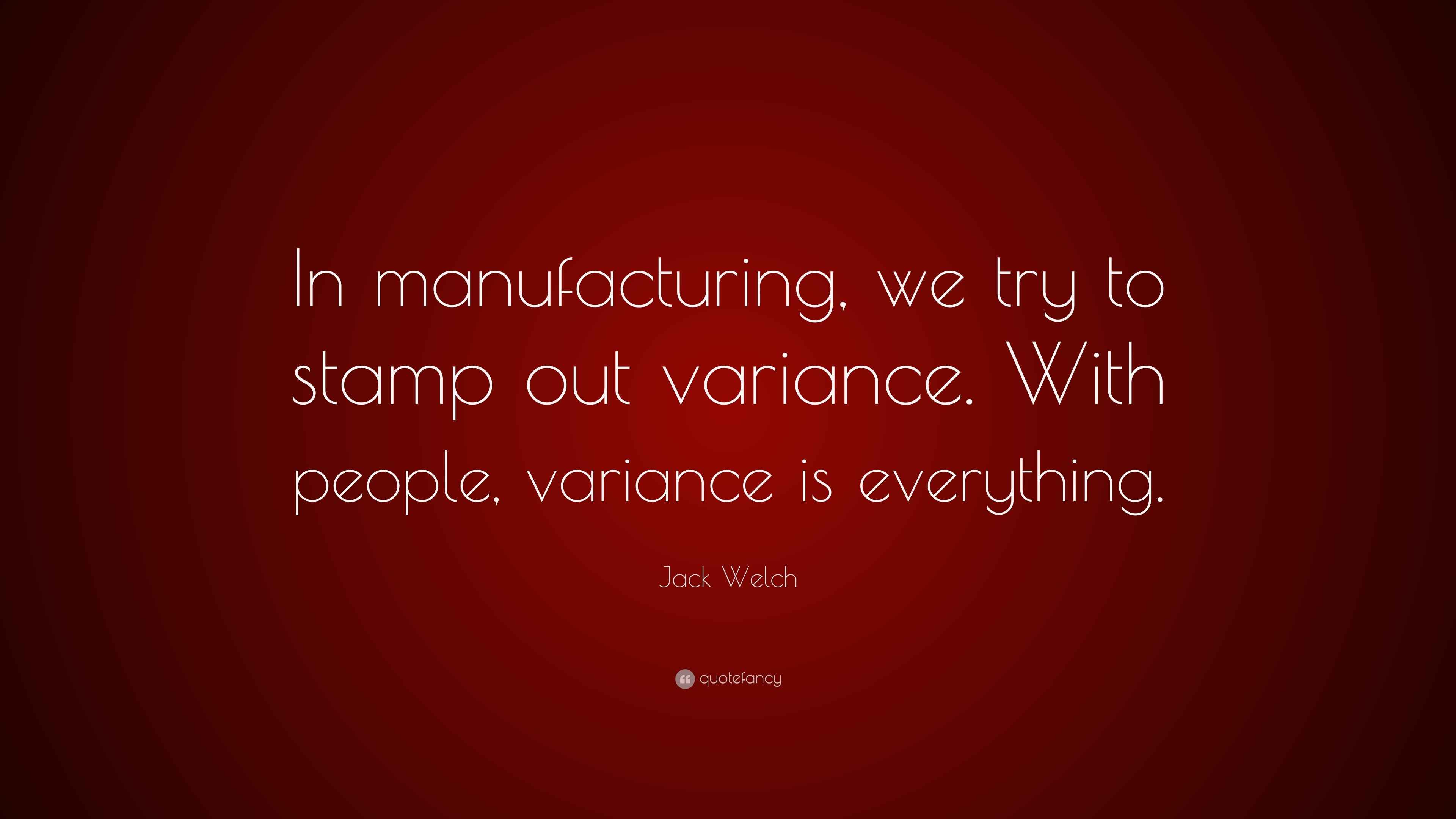 Jack Welch Quote: “In manufacturing, we try to stamp out variance. With ...
