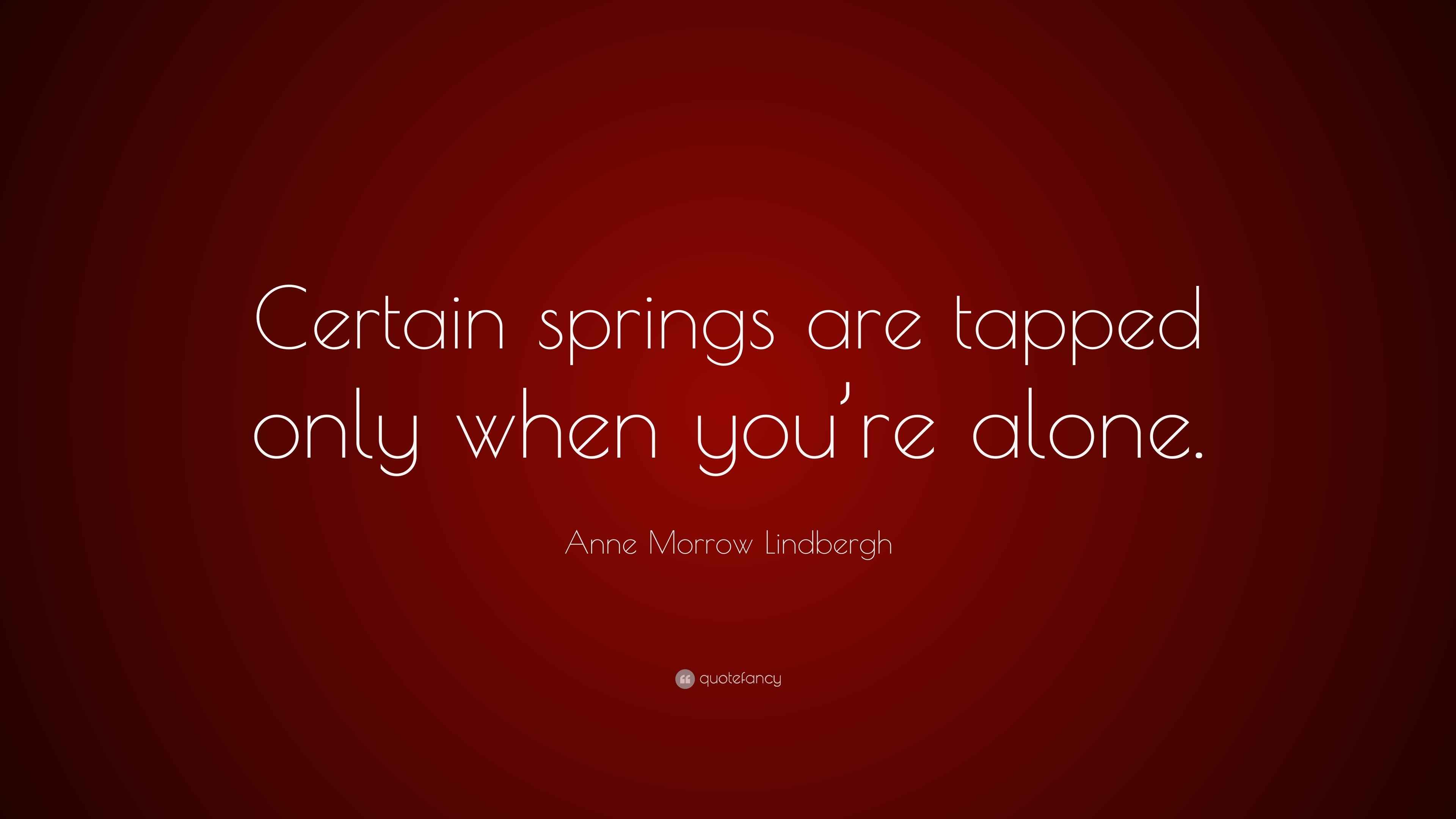 Anne Morrow Lindbergh Quote: “Certain springs are tapped only when you ...