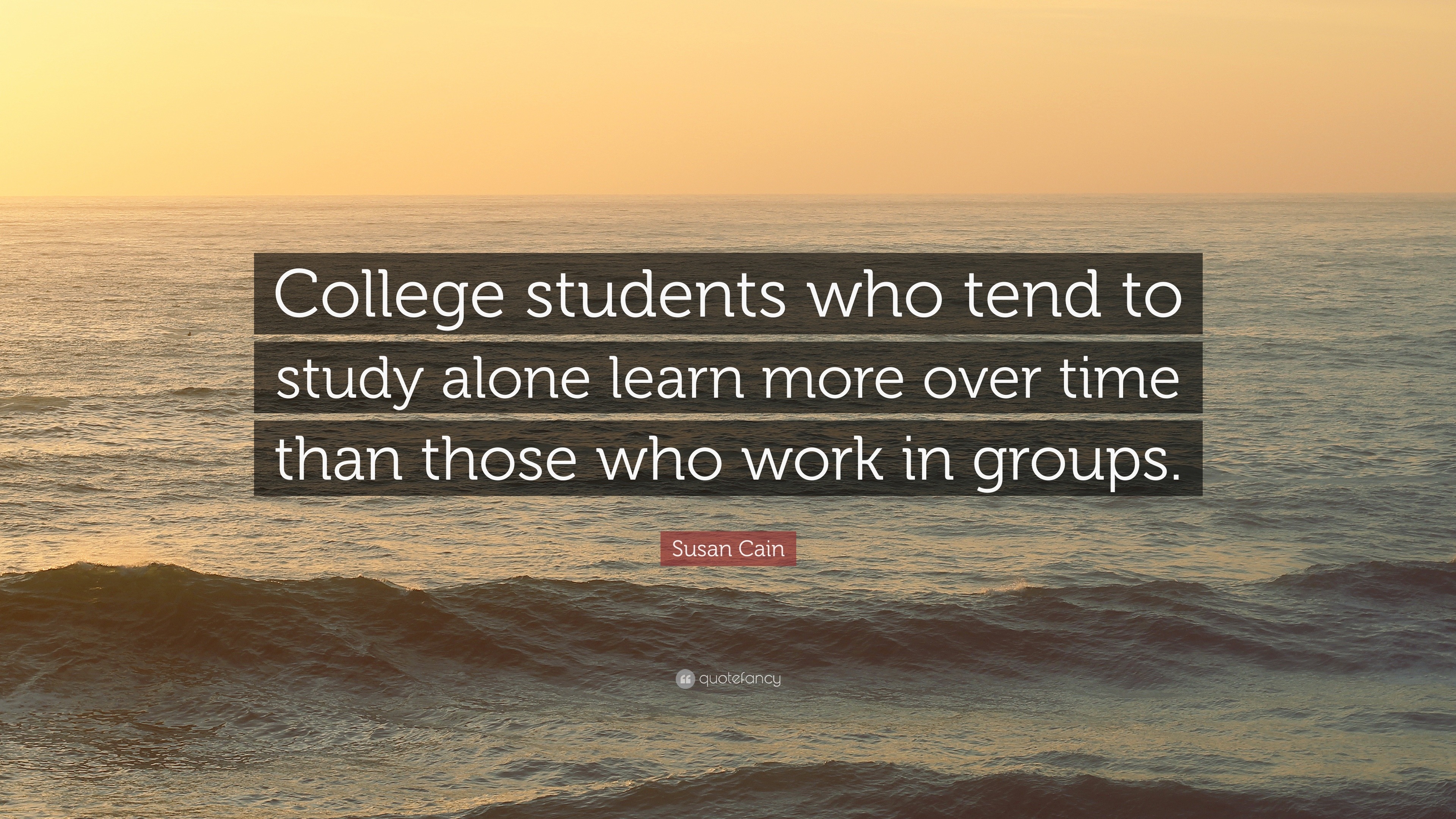 Susan Cain Quote: “College students who tend to study alone learn more ...