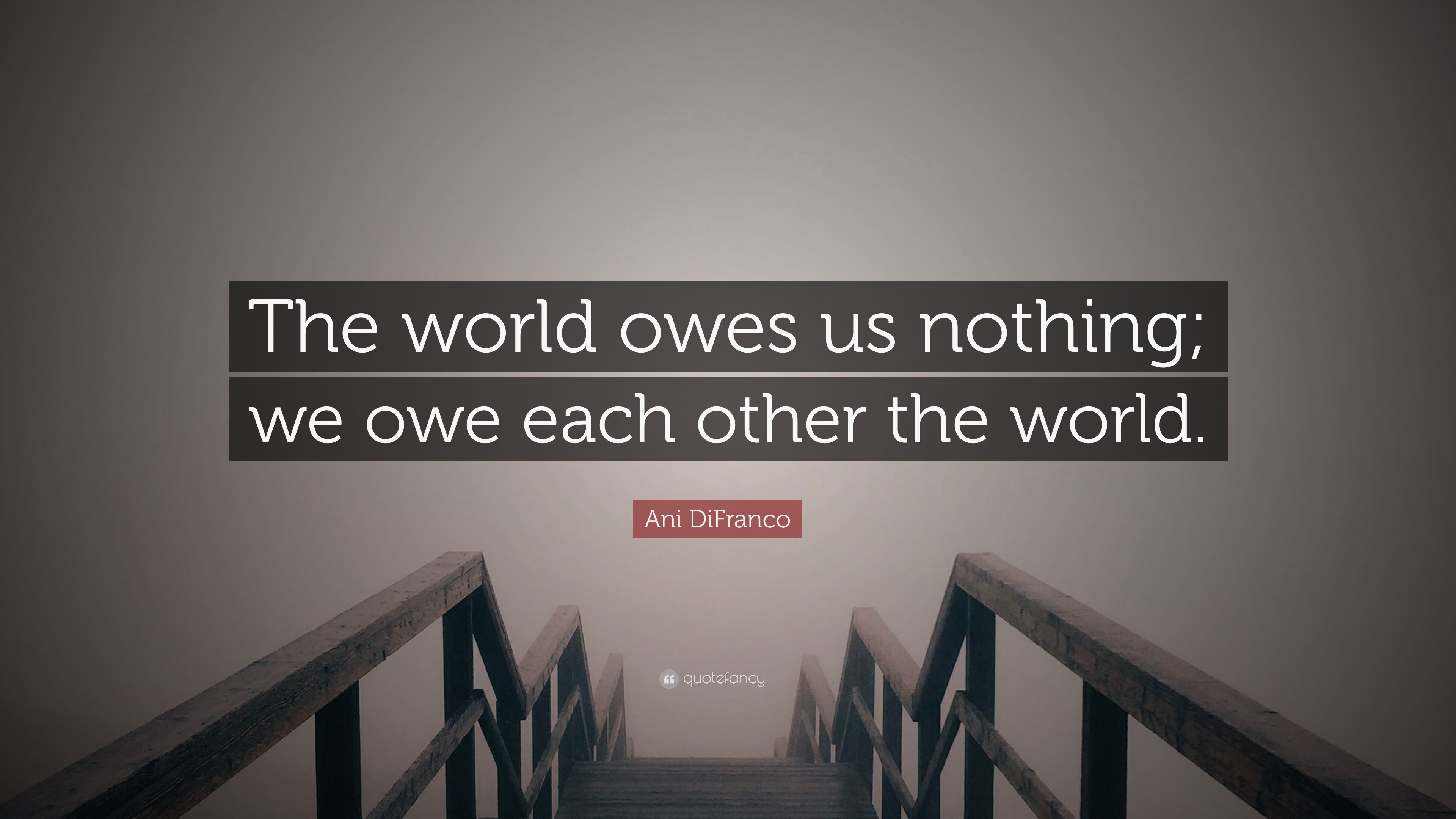Ani DiFranco Quote: “The world owes us nothing; we owe each other the ...