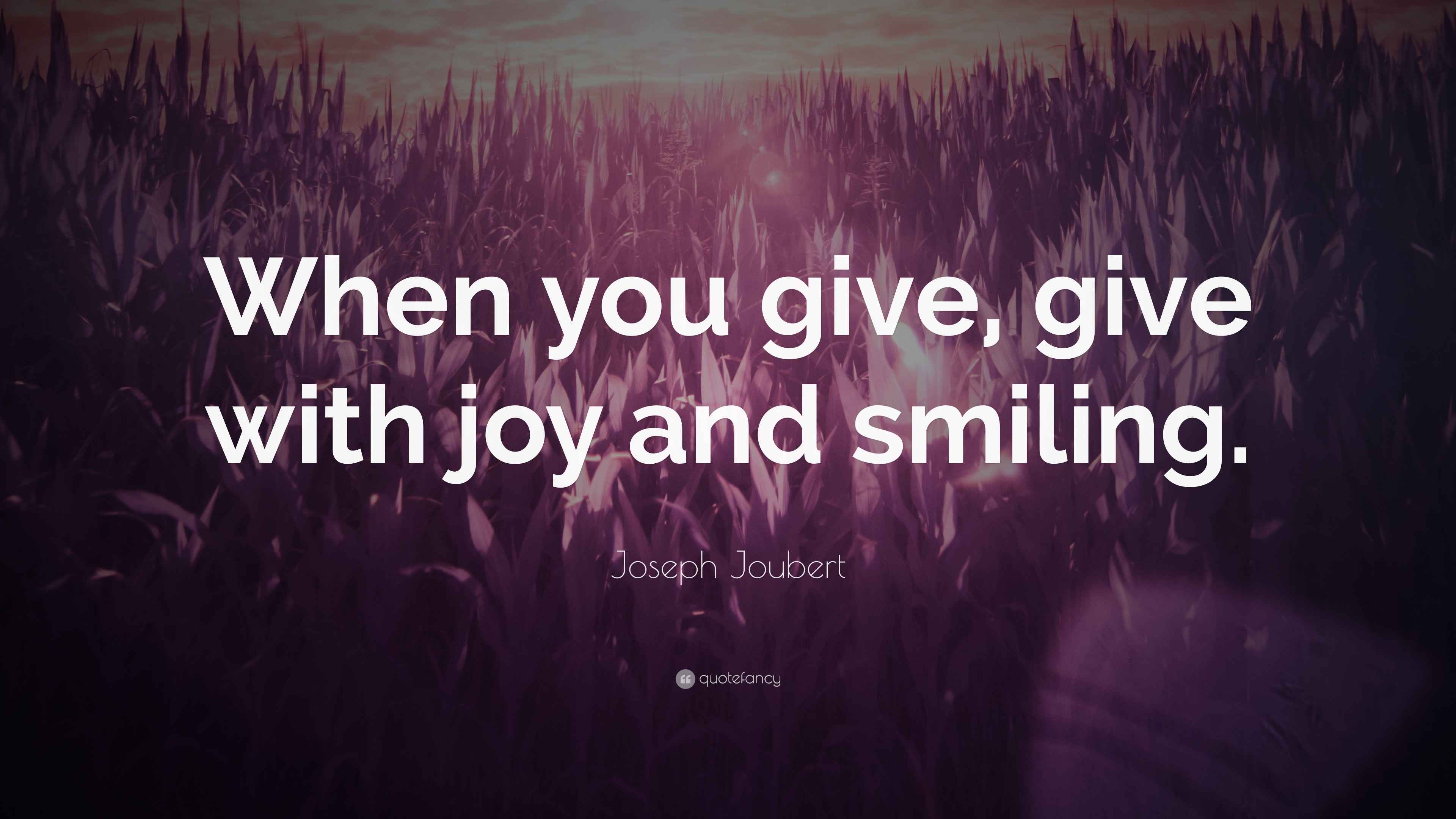 Joseph Joubert Quote: “When you give, give with joy and smiling.”