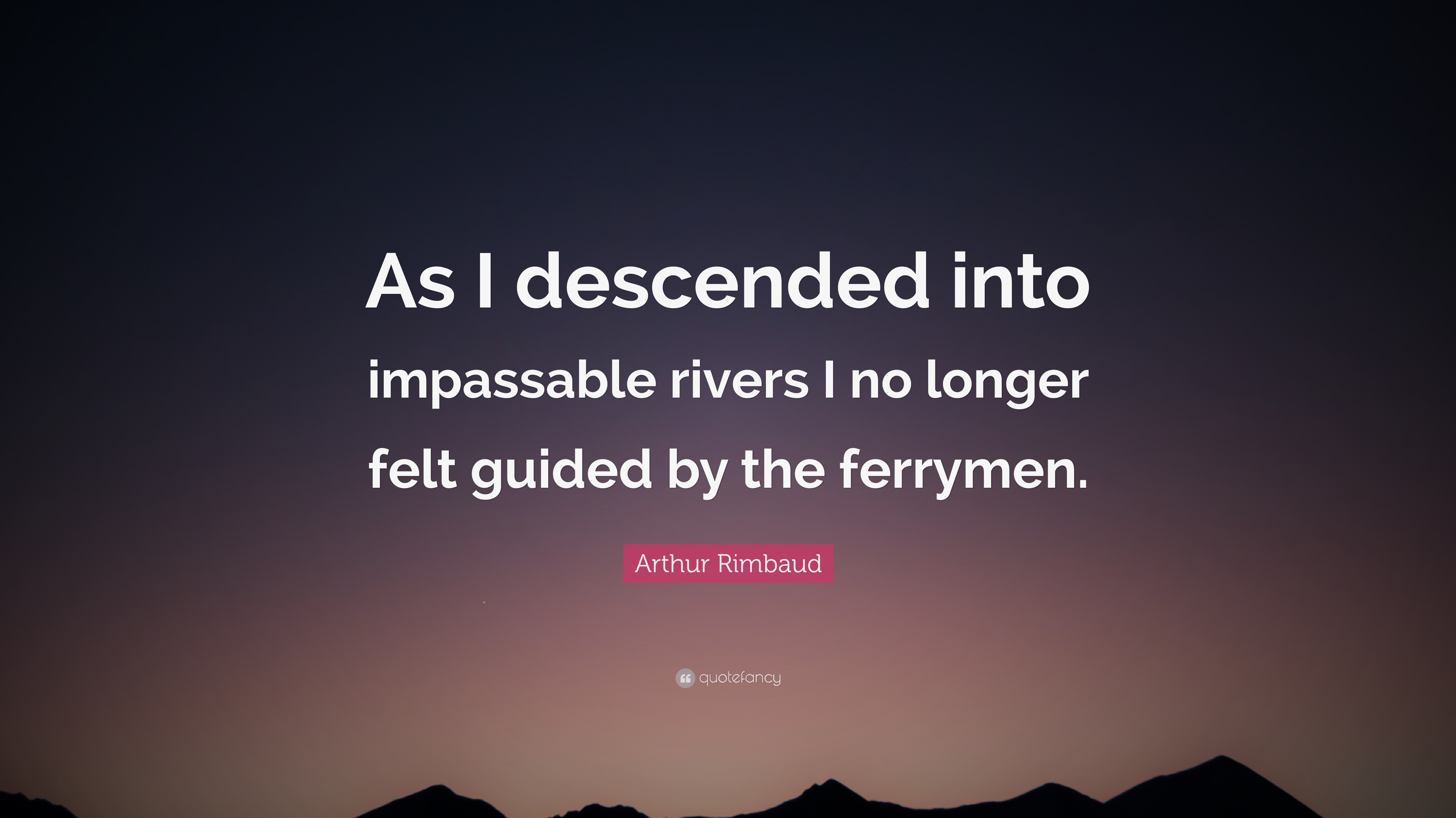 Arthur Rimbaud Quote: “As I descended into impassable rivers I no ...
