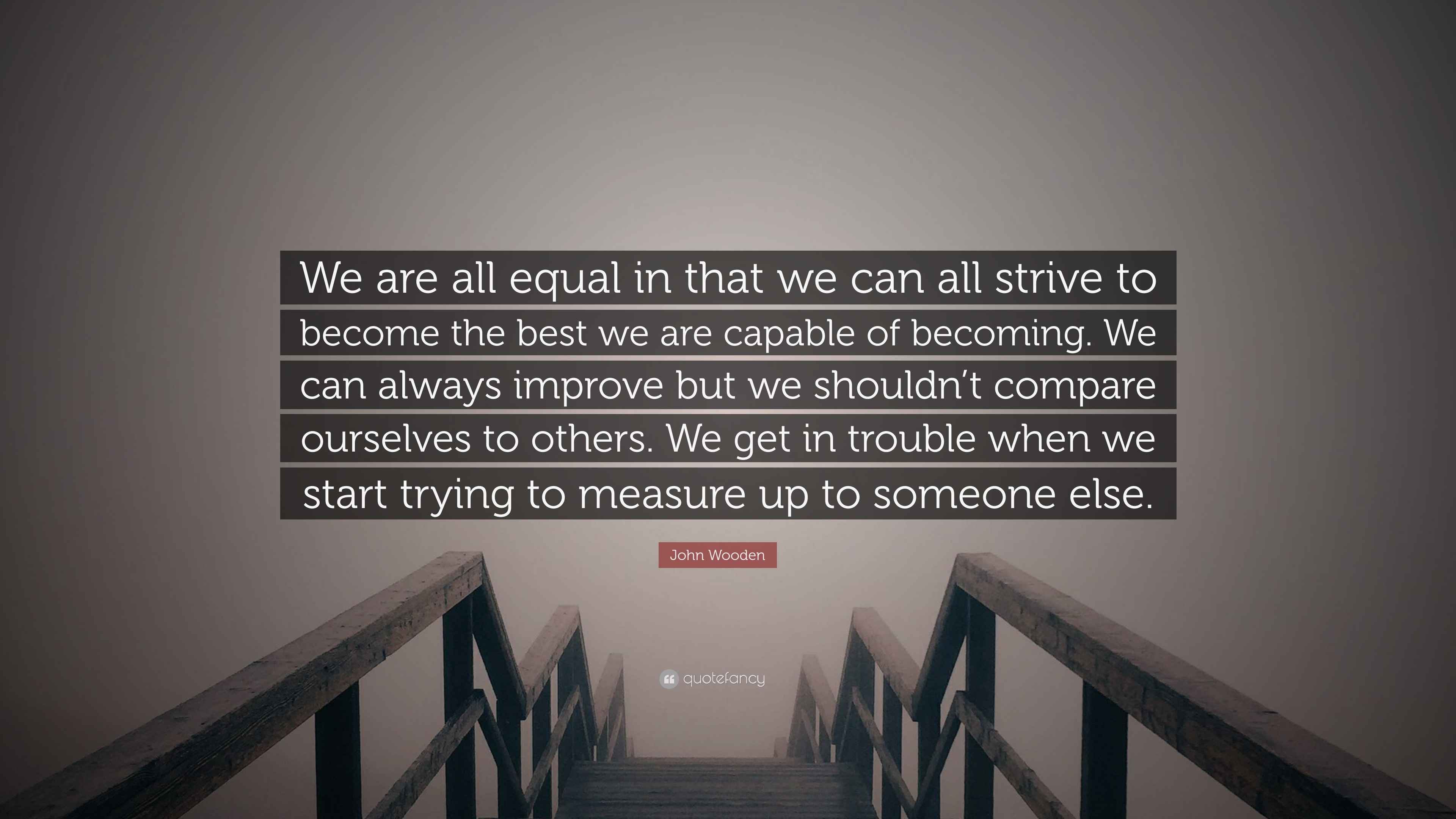 John Wooden Quote: “We are all equal in that we can all strive to ...