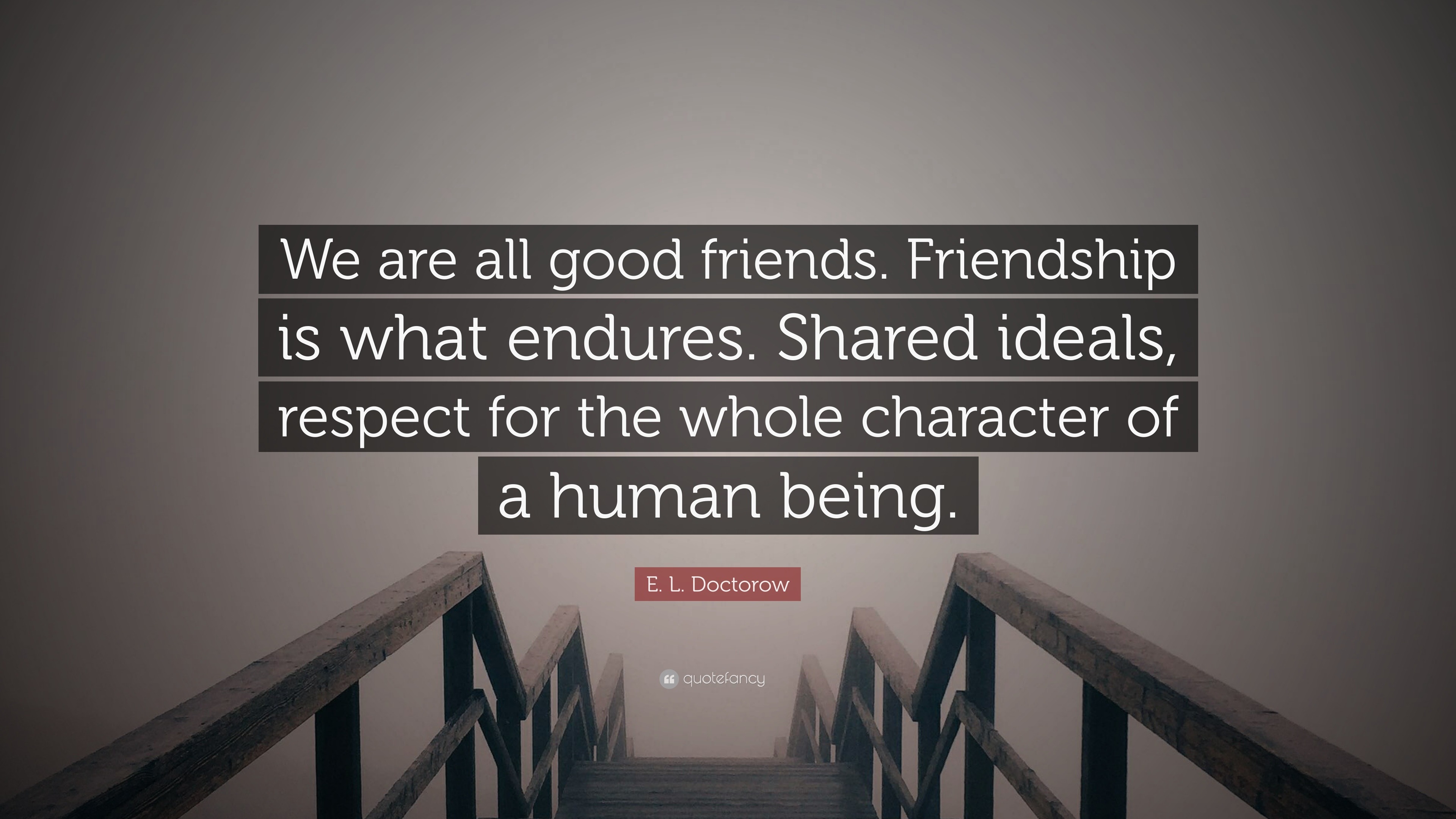 E. L. Doctorow Quote: “We are all good friends. Friendship is what ...