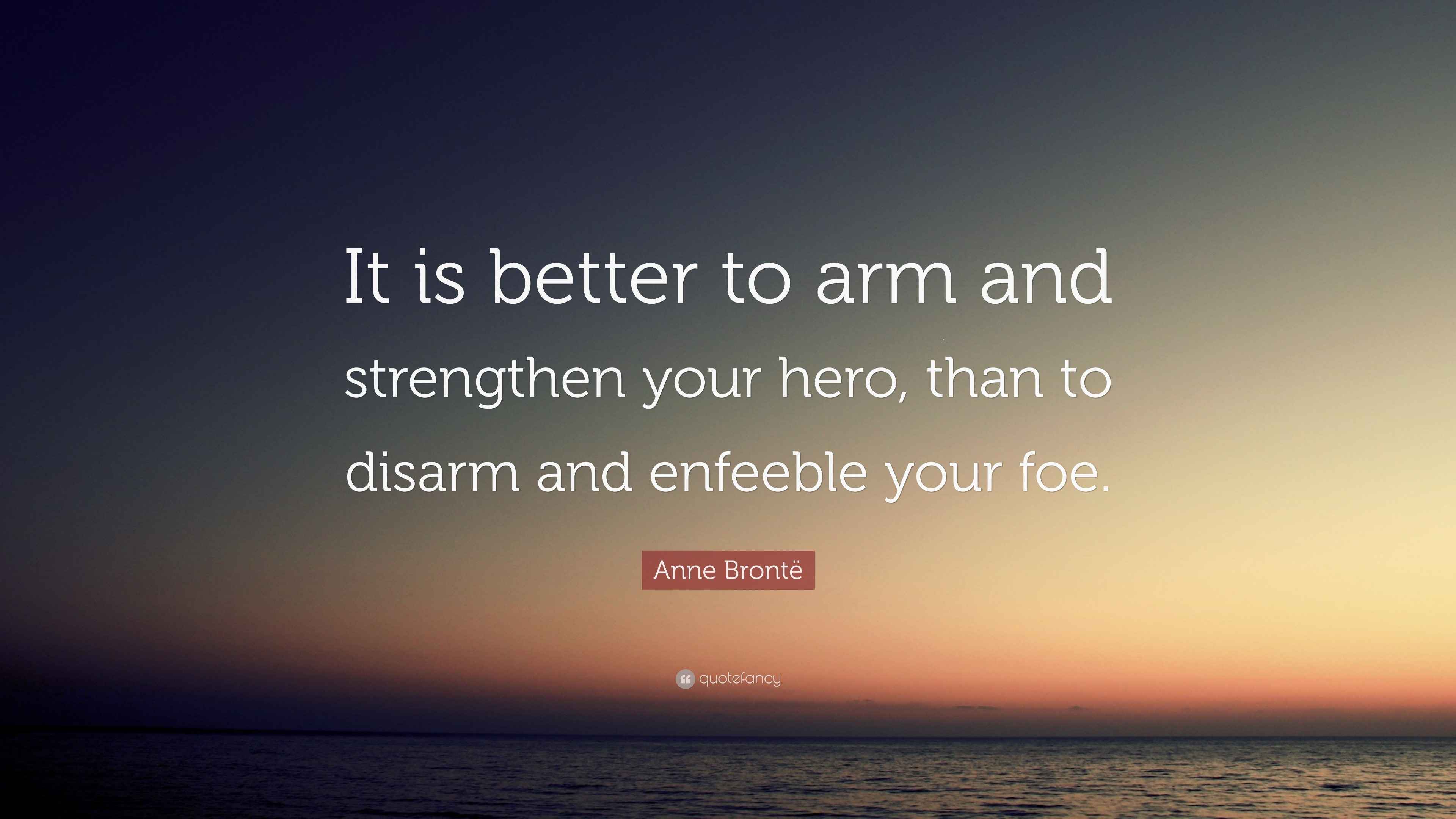 Anne Brontë Quote: “It is better to arm and strengthen your hero, than ...