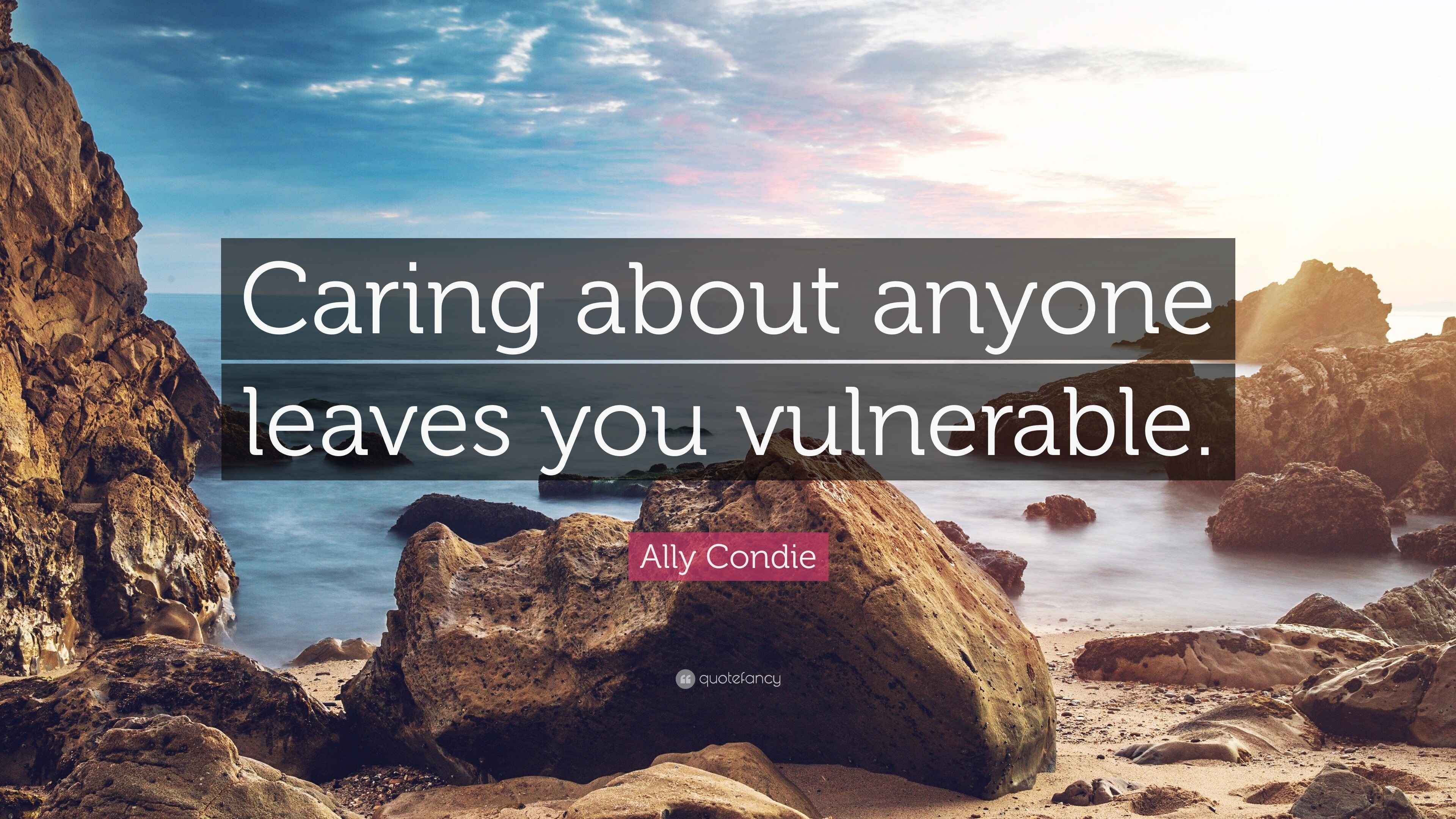 Ally Condie Quote: “Caring about anyone leaves you vulnerable.”