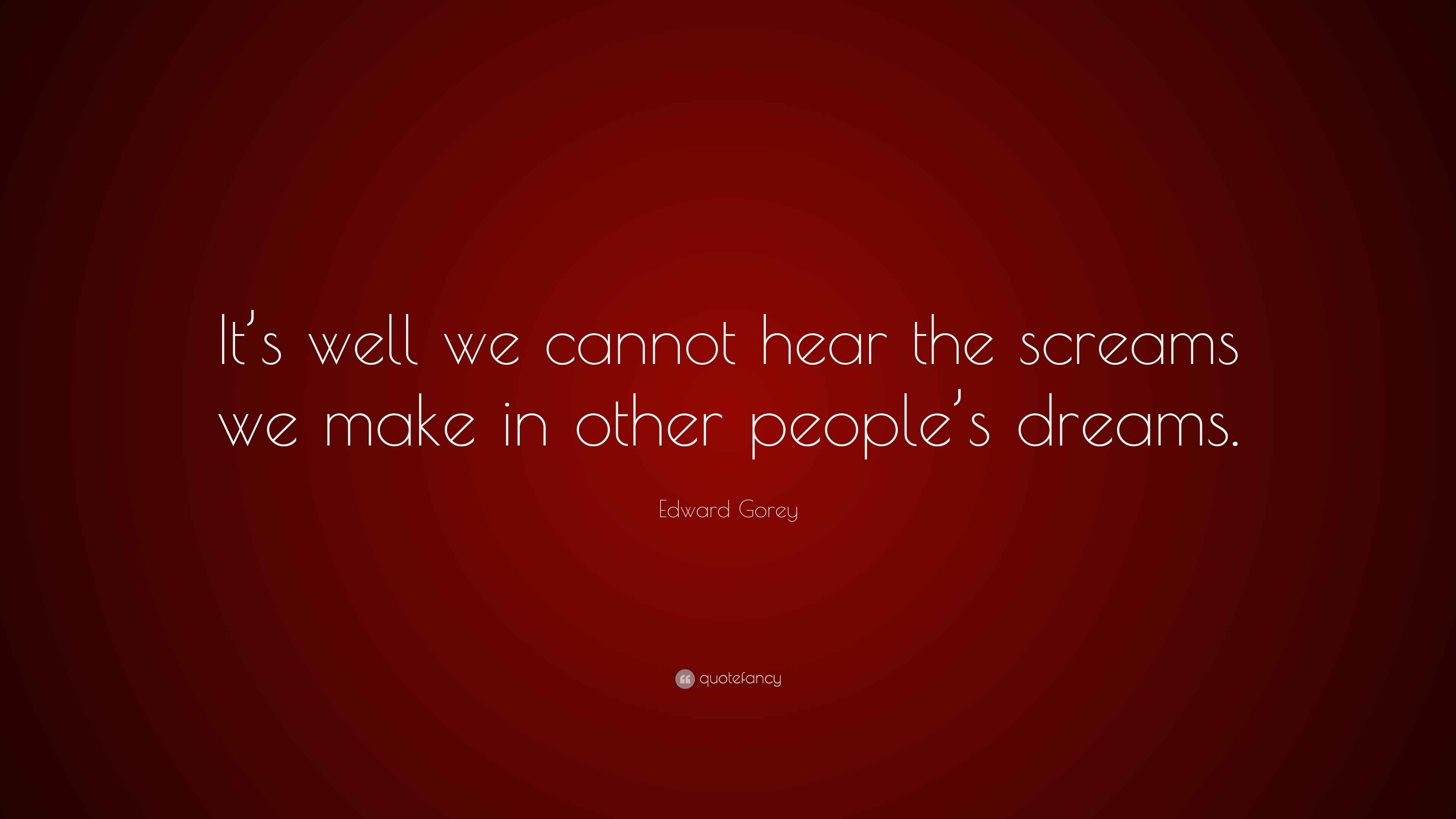 Edward Gorey Quote: “It’s well we cannot hear the screams we make in ...