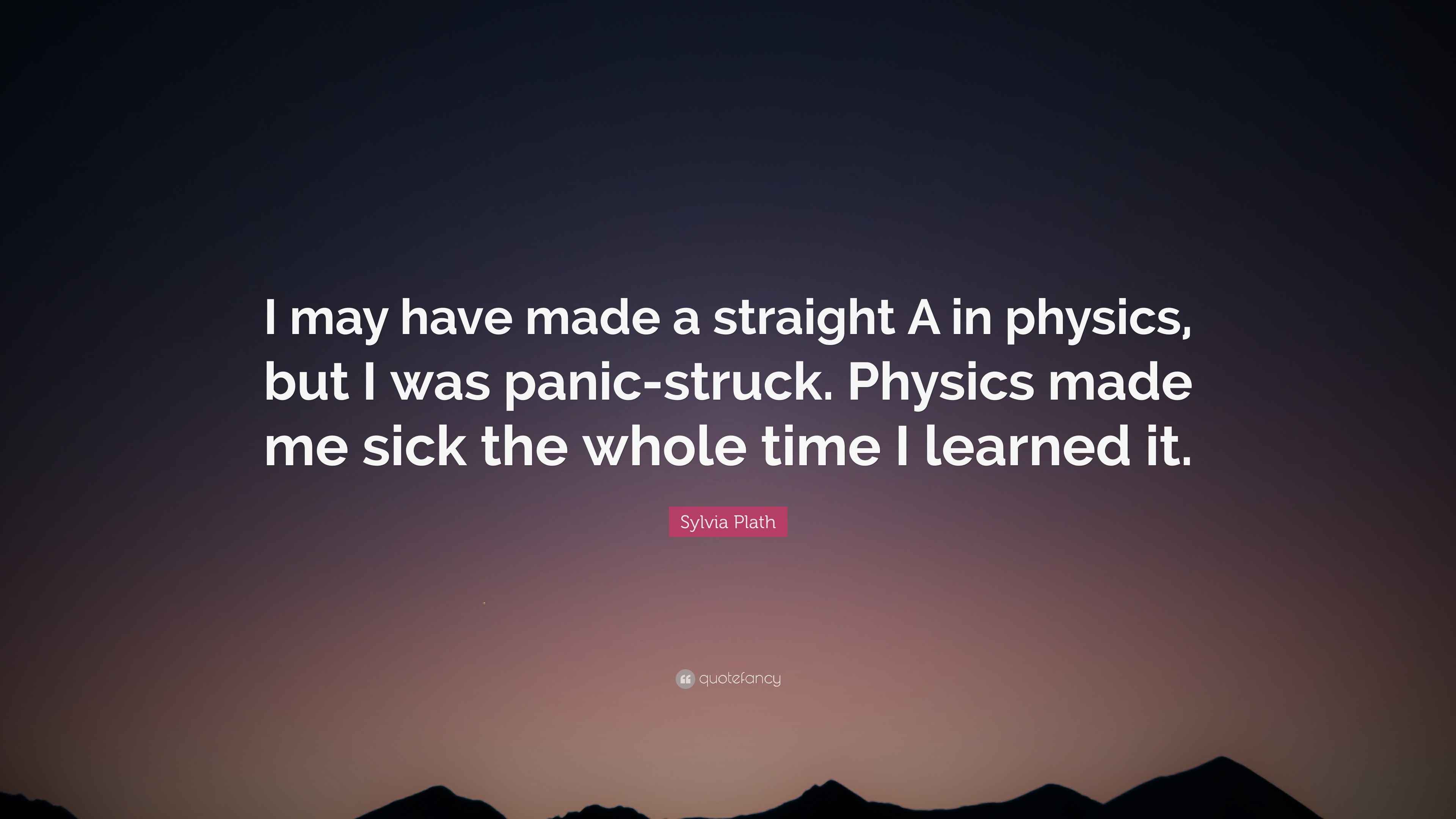 Sylvia Plath Quote: “I may have made a straight A in physics, but I was ...