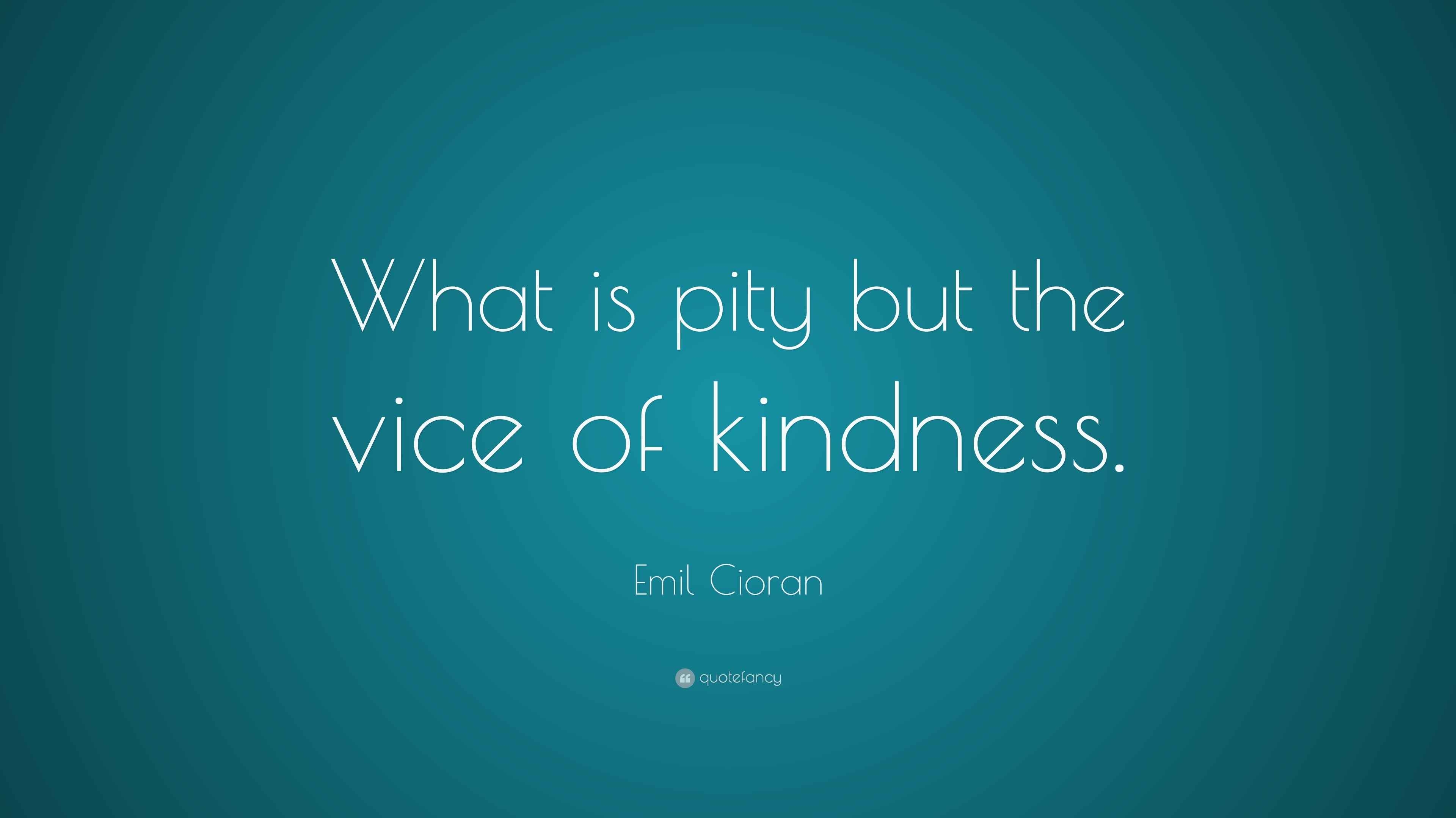 Emil Cioran Quote: “What is pity but the vice of kindness.”