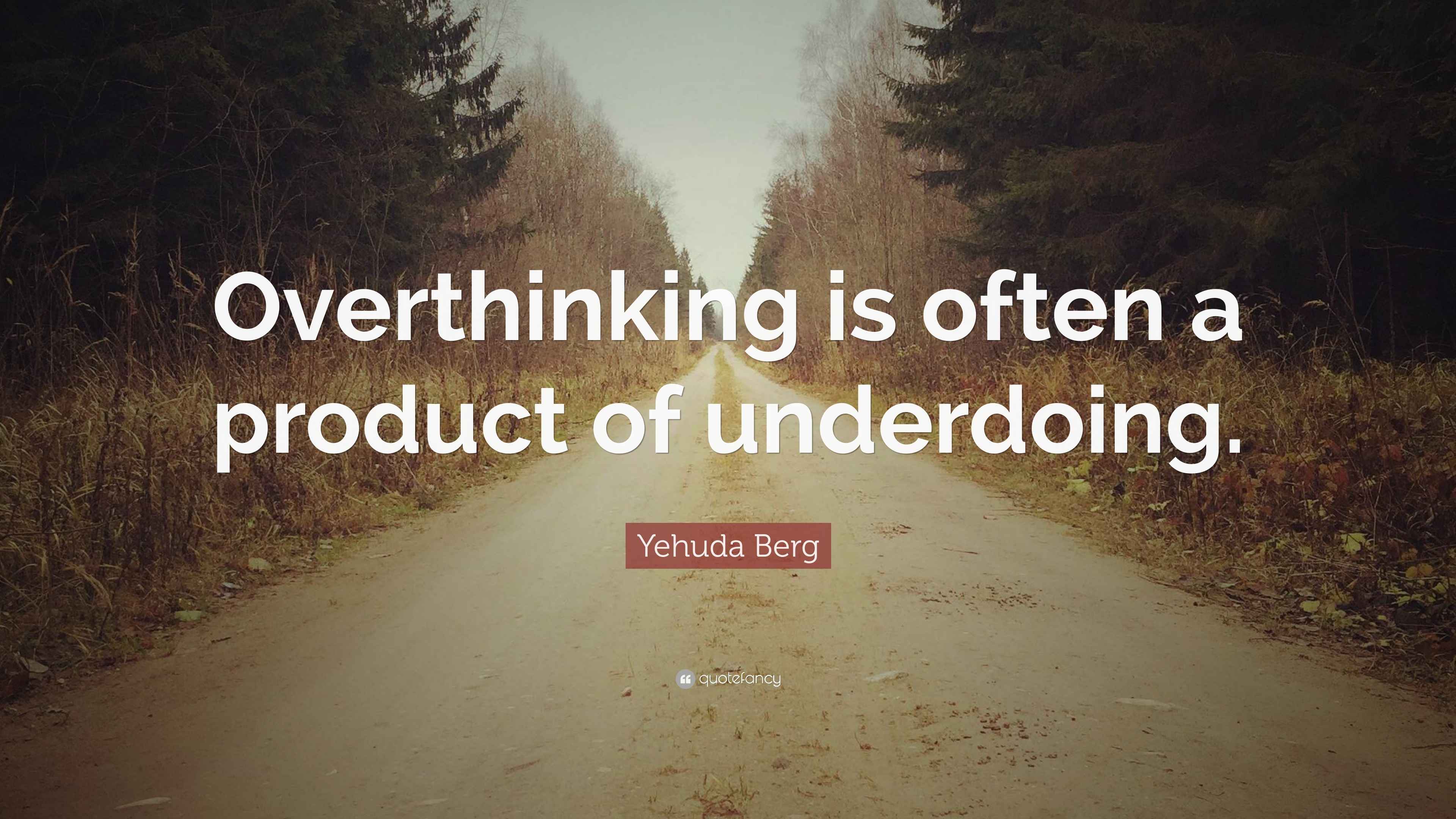 Yehuda Berg Quote: “Overthinking is often a product of underdoing.”