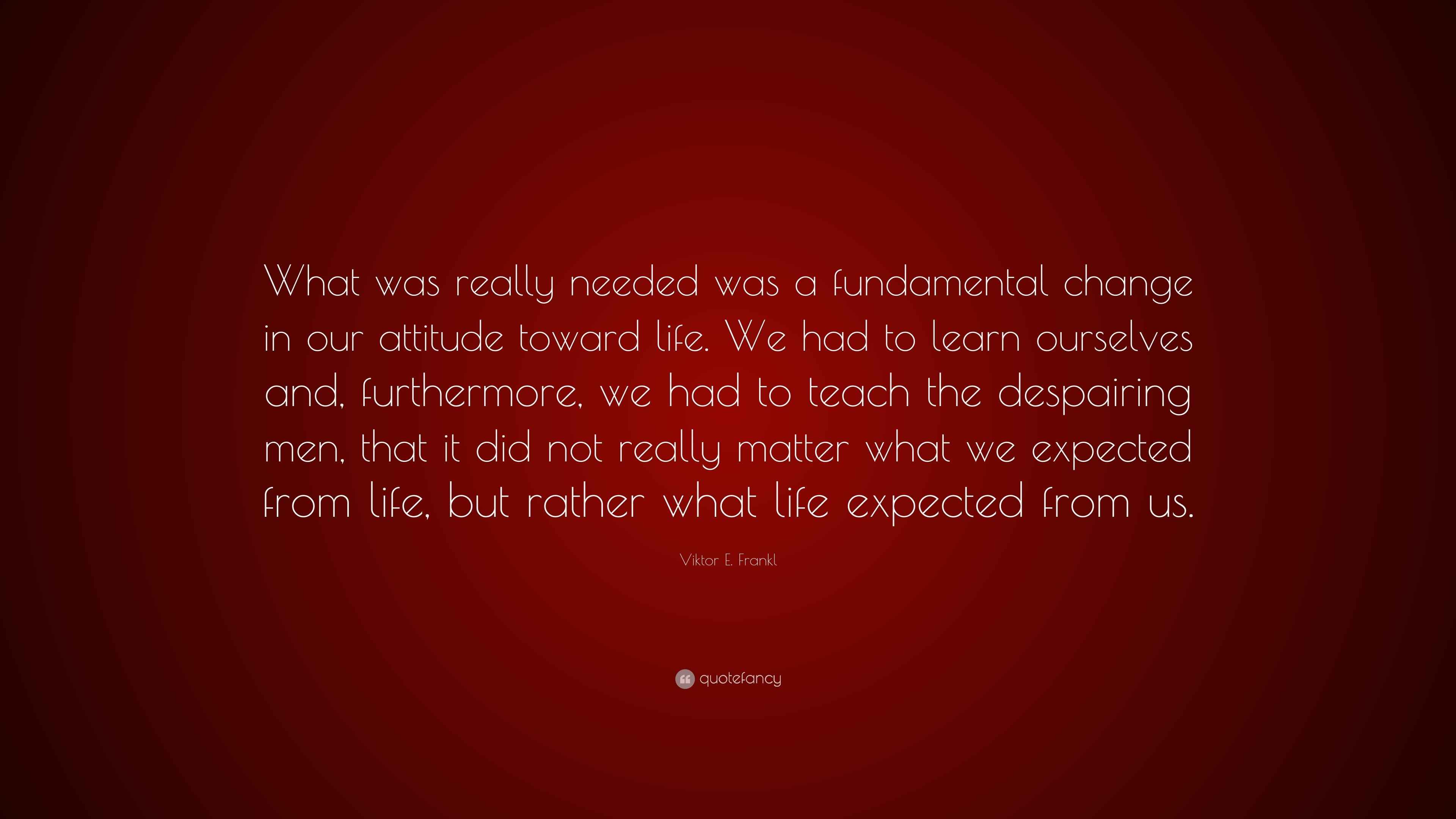Viktor E. Frankl Quote: “What was really needed was a fundamental ...