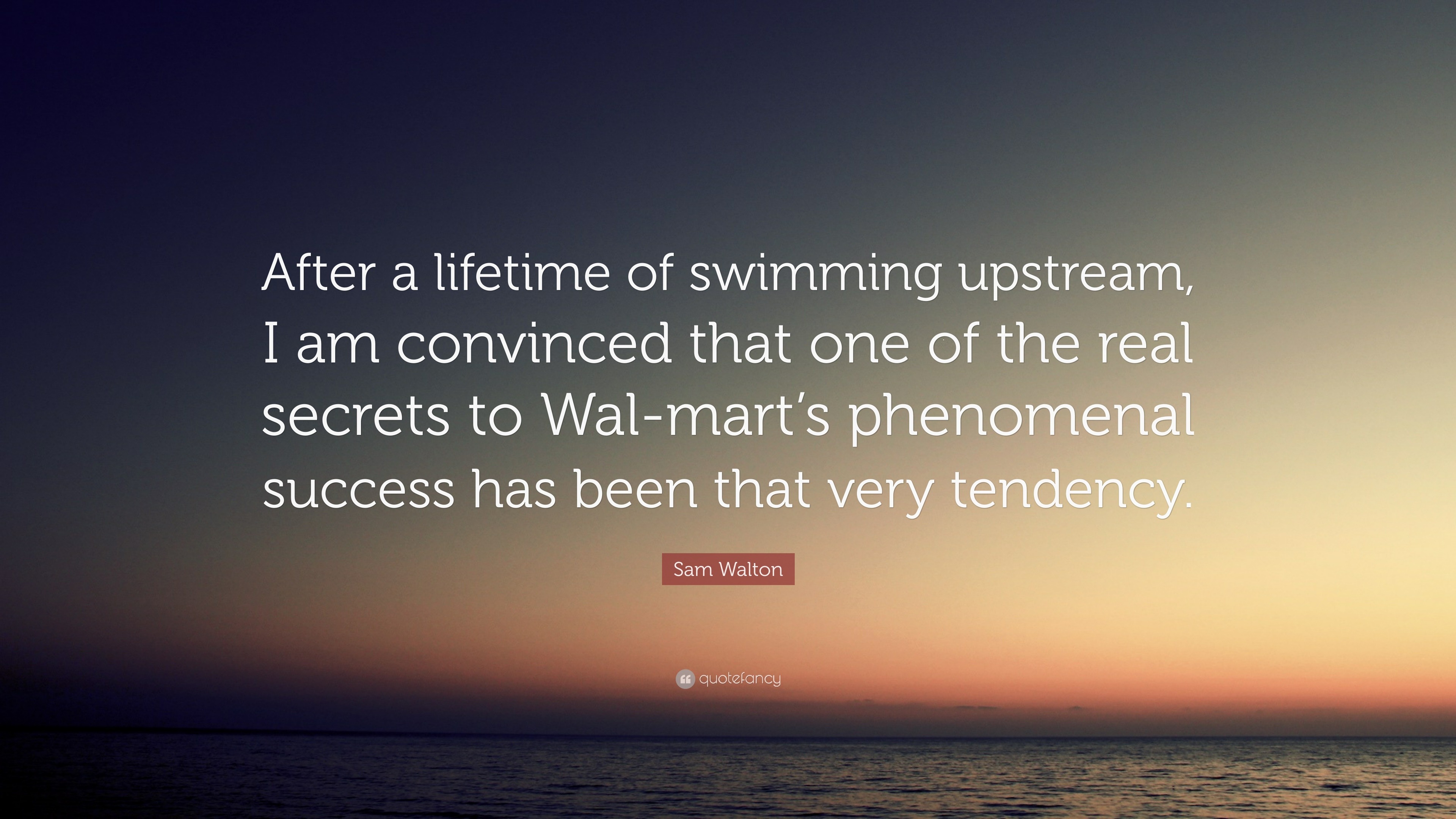 Sam Walton Quote: “After a lifetime of swimming upstream, I am ...