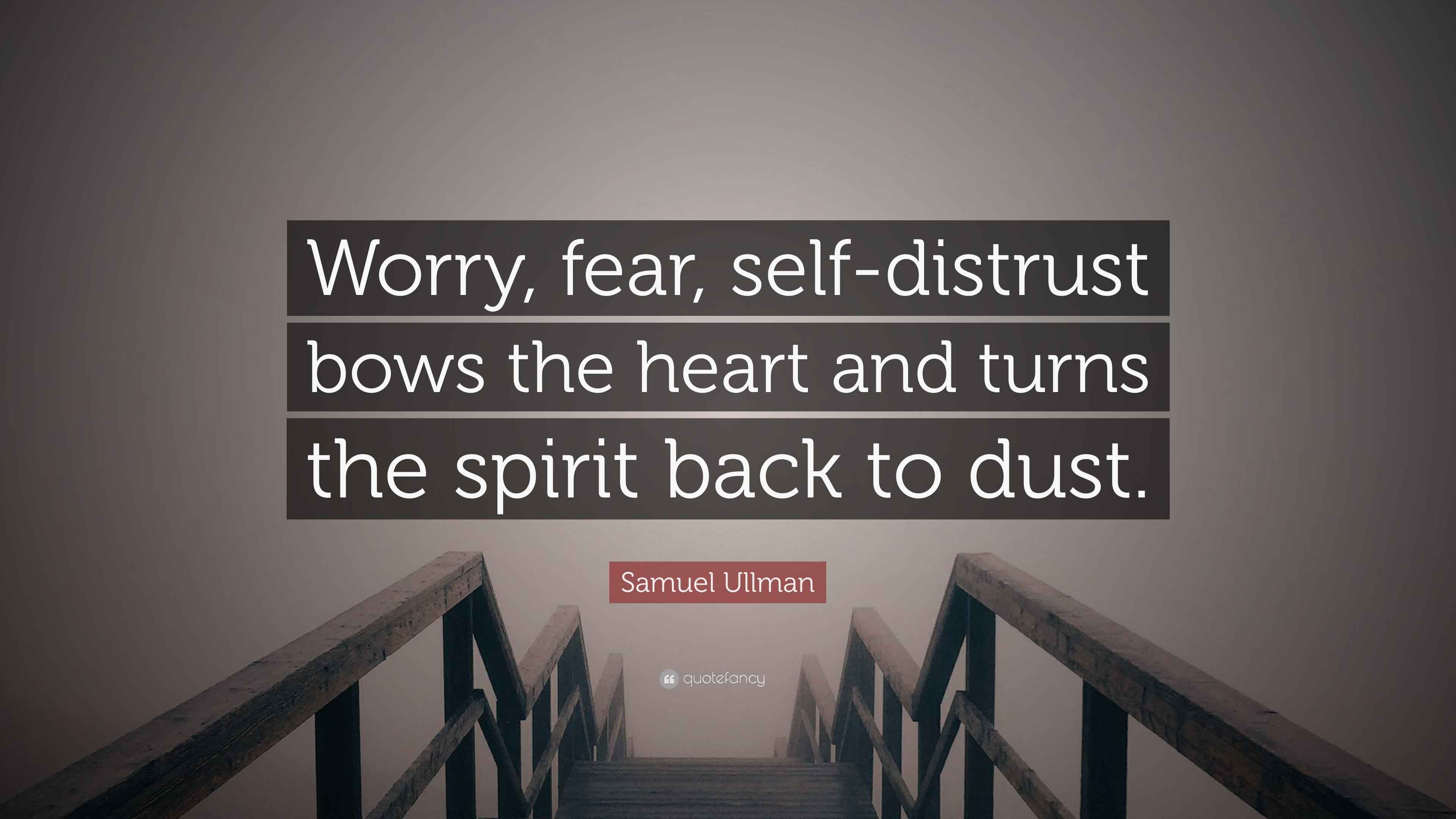 Samuel Ullman Quote: “Worry, fear, self-distrust bows the heart and ...
