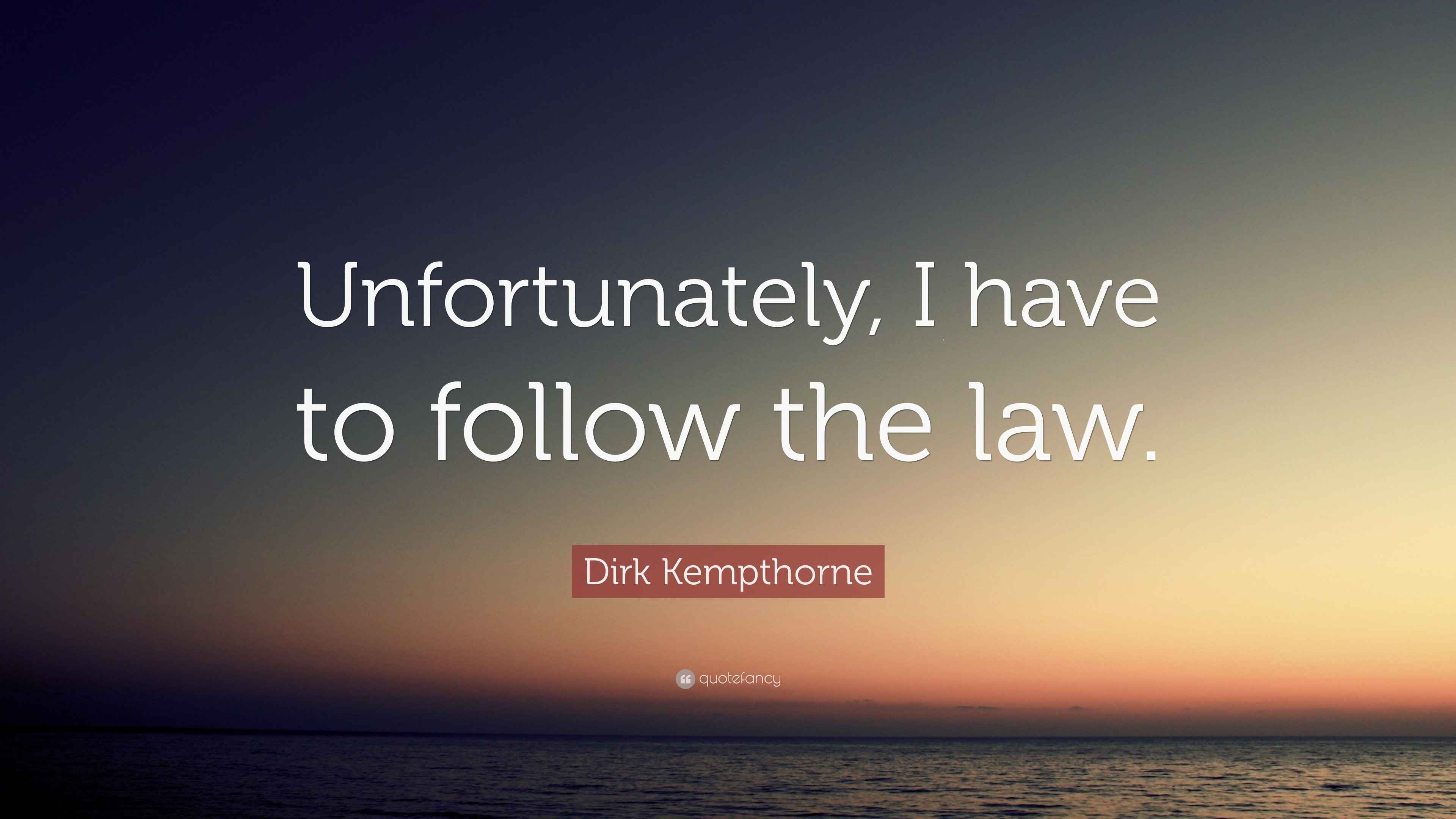 Dirk Kempthorne Quote: “Unfortunately, I have to follow the law.”