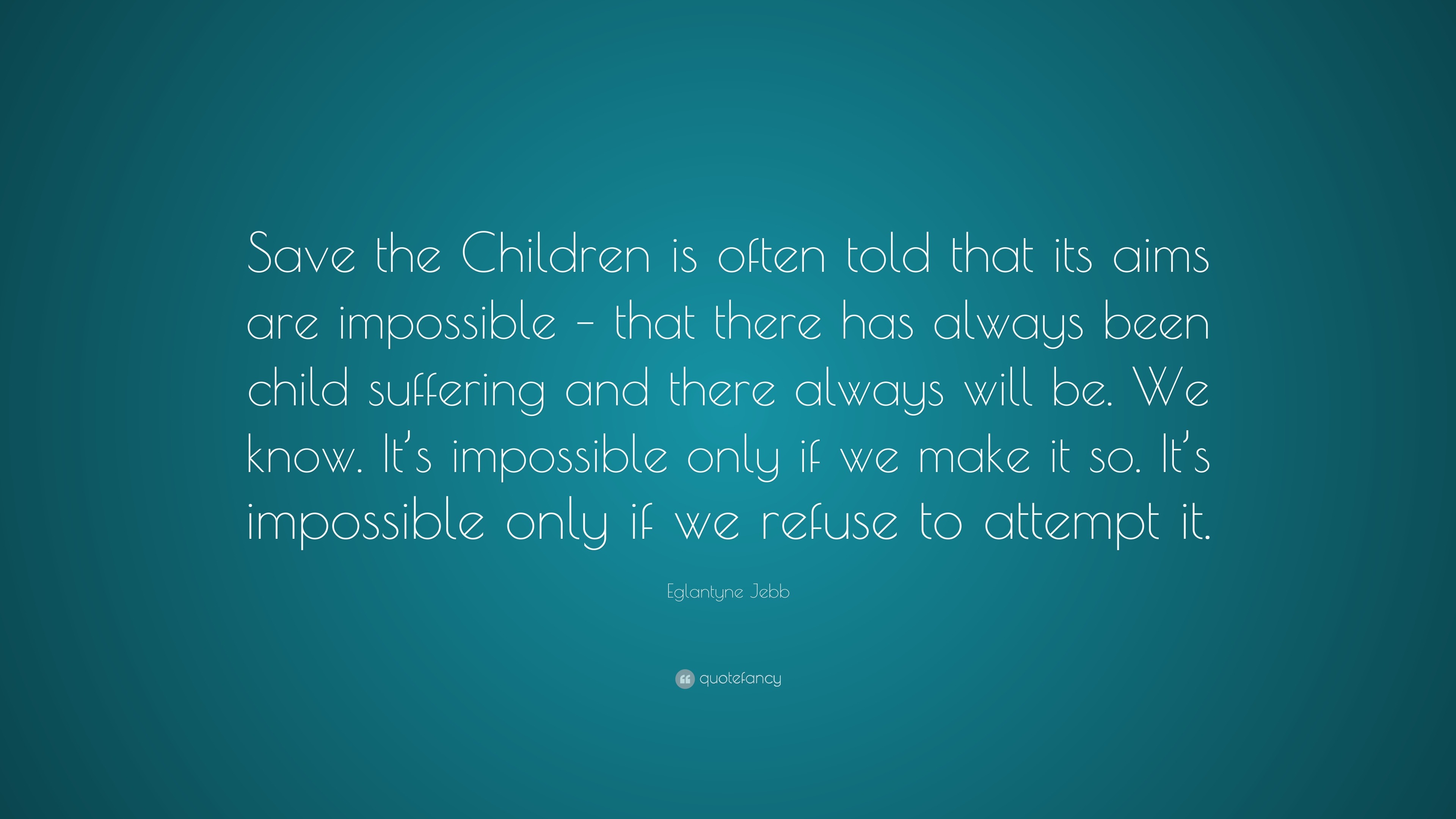 Eglantyne Jebb Quote: “Save the Children is often told that its aims ...