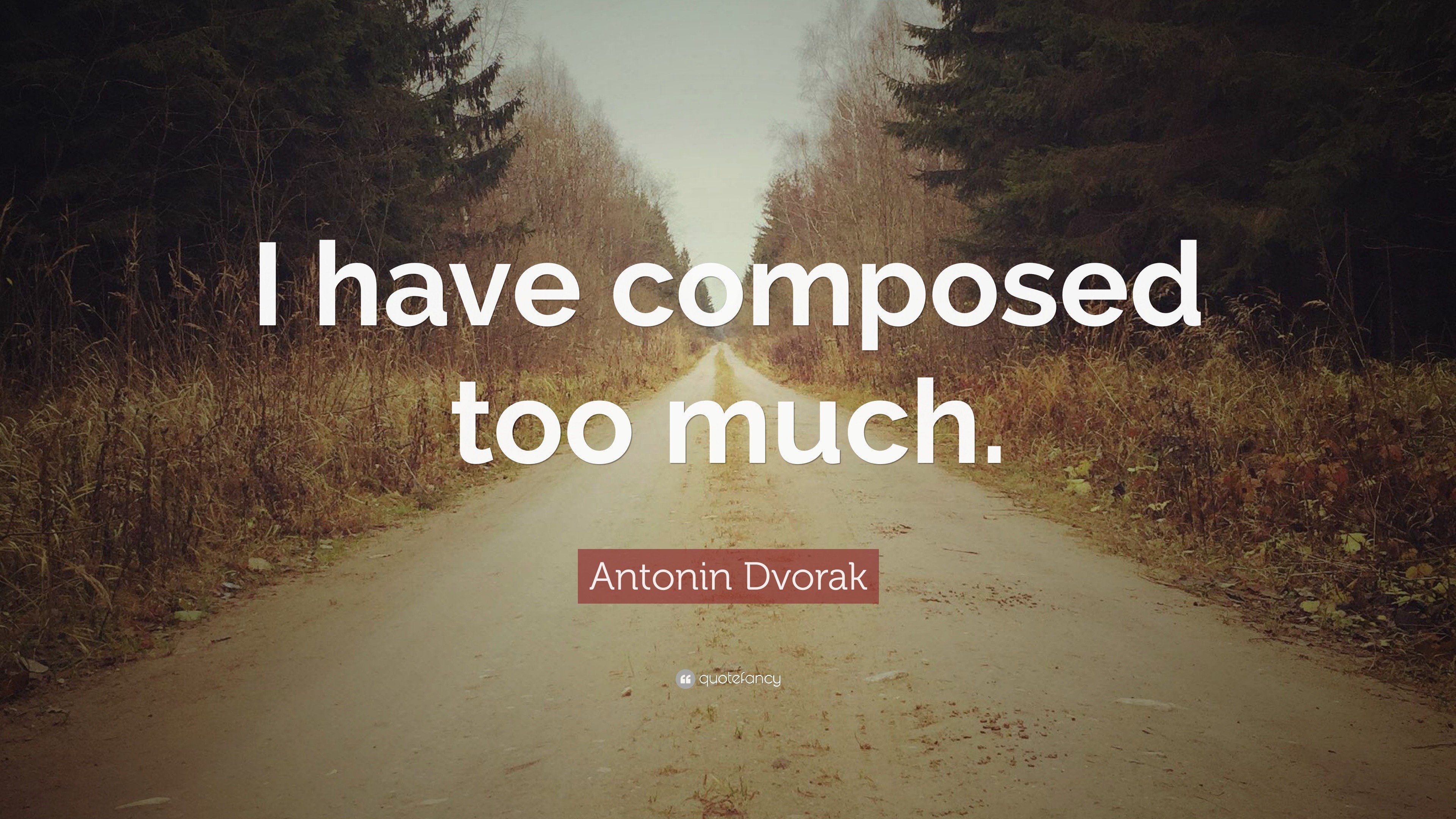 Antonin Dvorak Quote: “I have composed too much.”