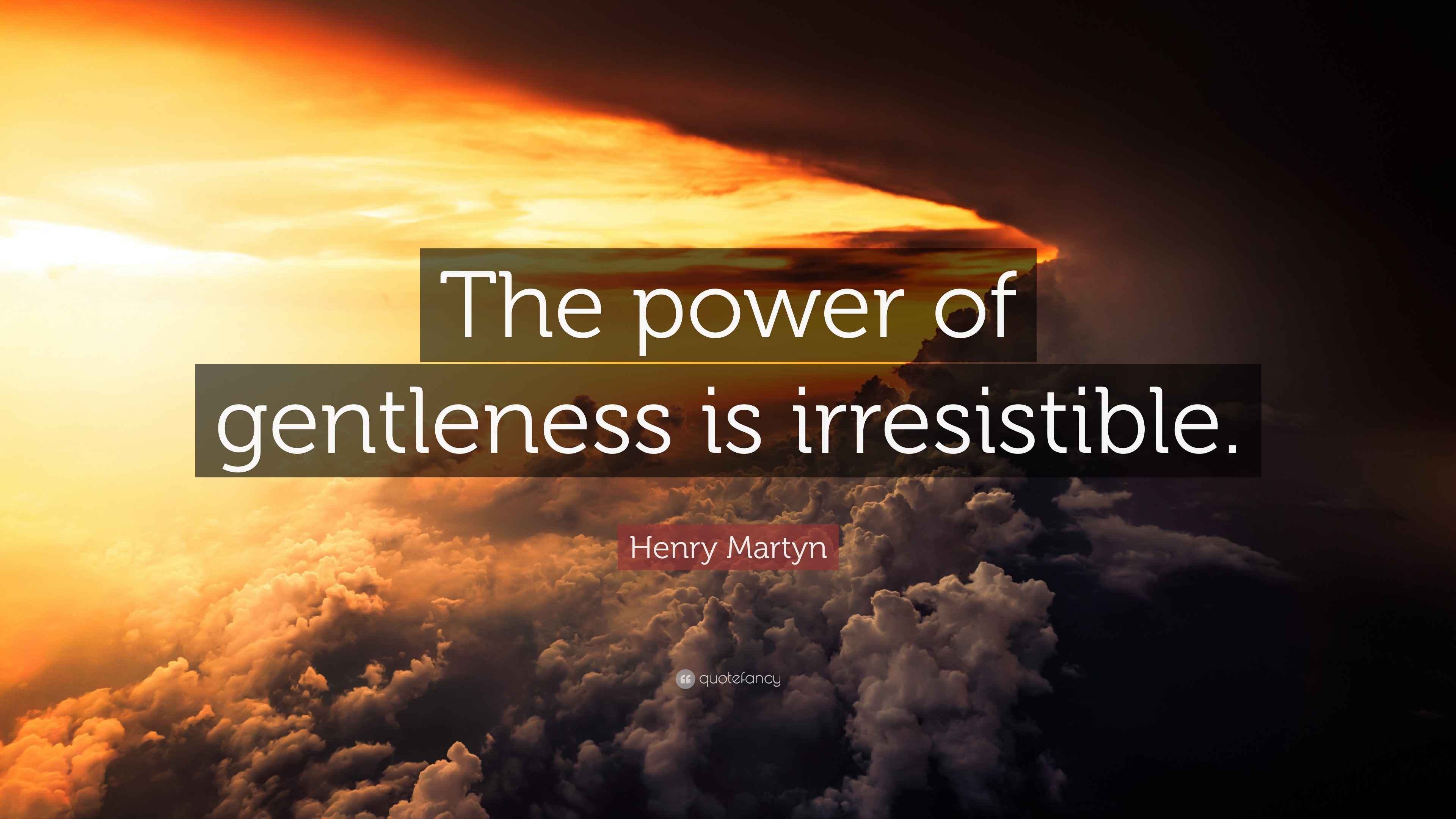 Henry Martyn Quote: “The power of gentleness is irresistible.”