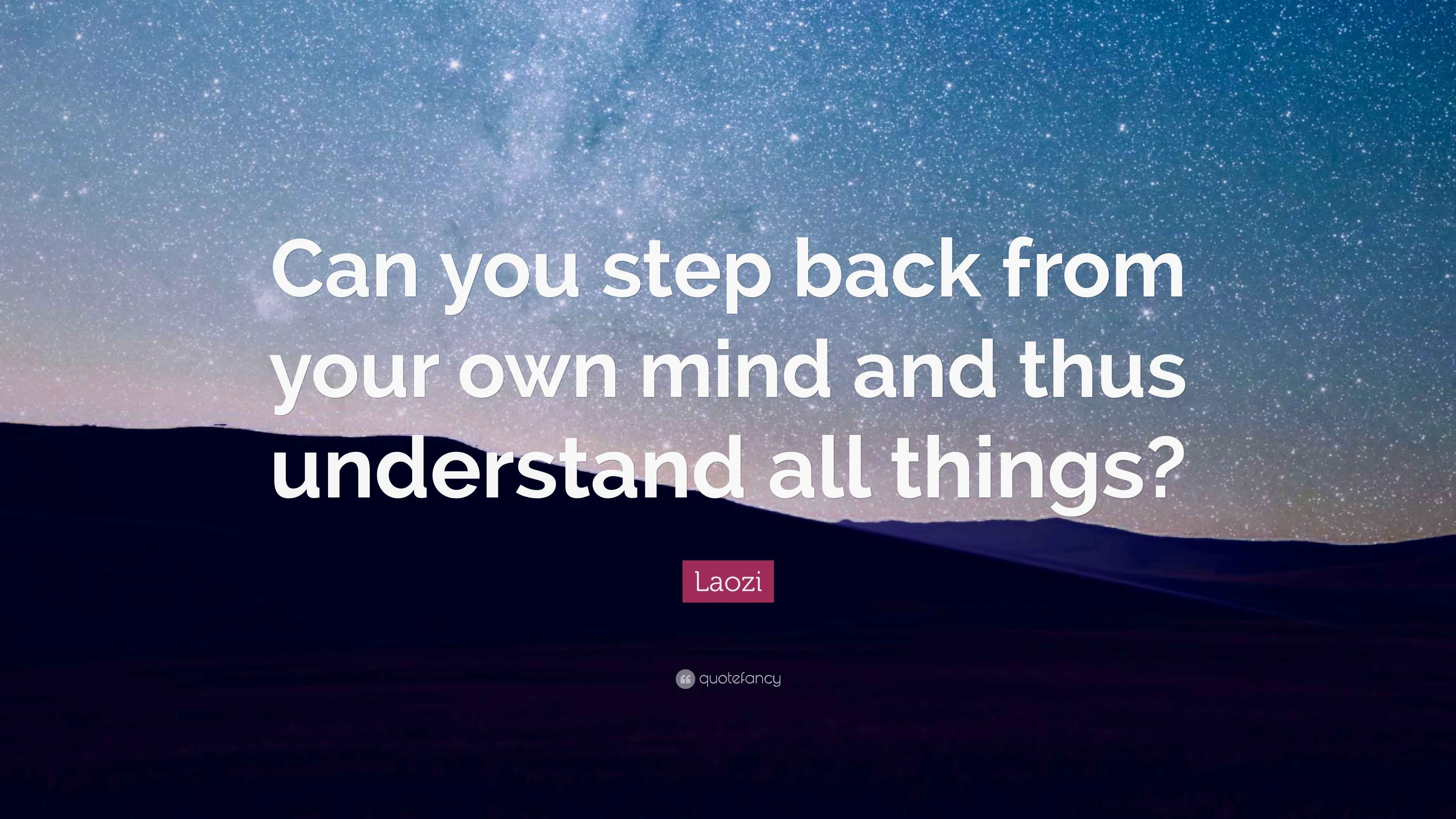 Laozi Quote: “Can you step back from your own mind and thus understand ...