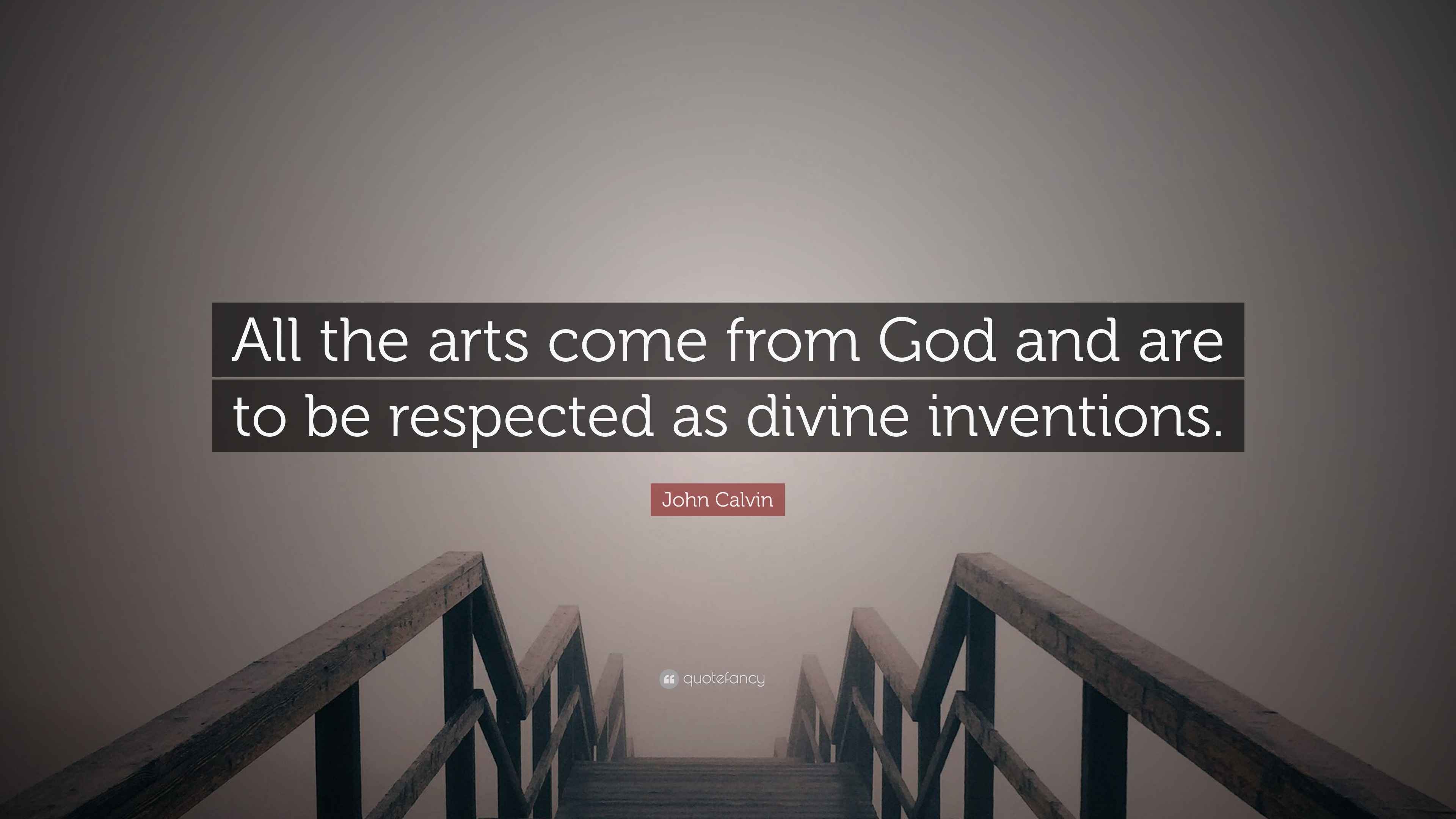John Calvin Quote: “All the arts come from God and are to be respected ...