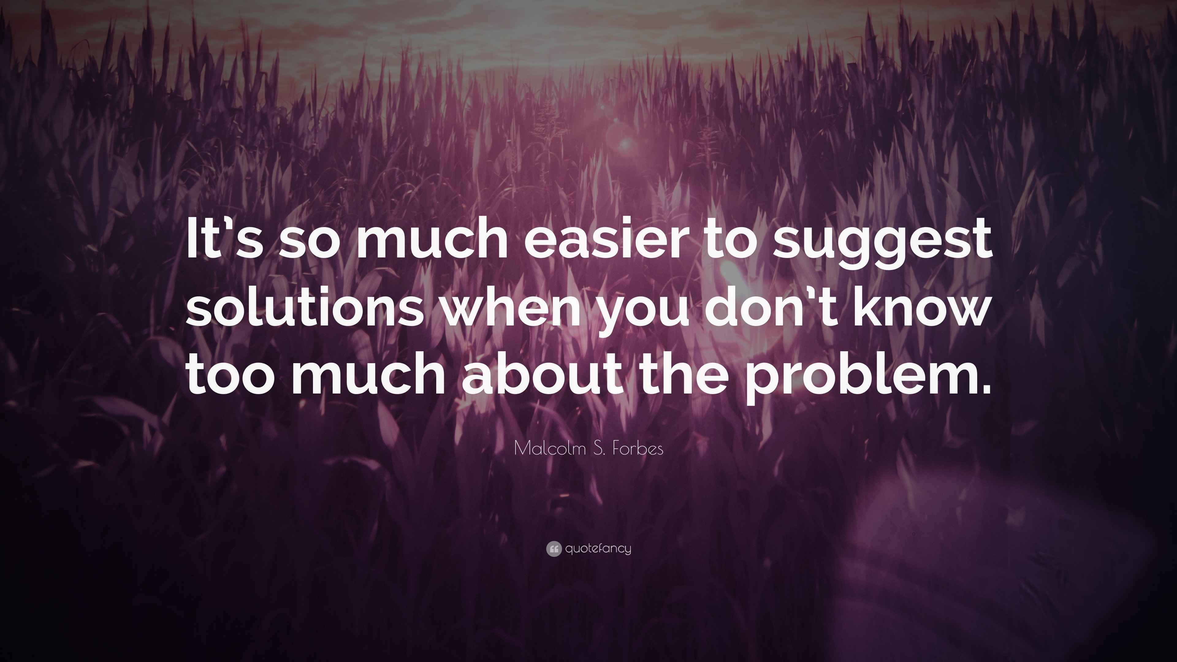 Malcolm S. Forbes Quote: “It’s so much easier to suggest solutions when ...