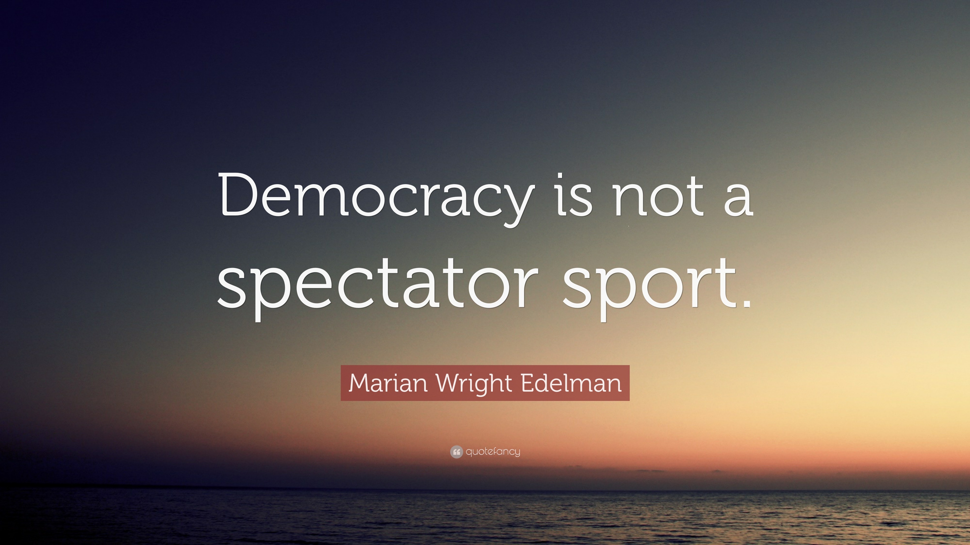 Marian Wright Edelman Quote: “Democracy is not a spectator sport.”