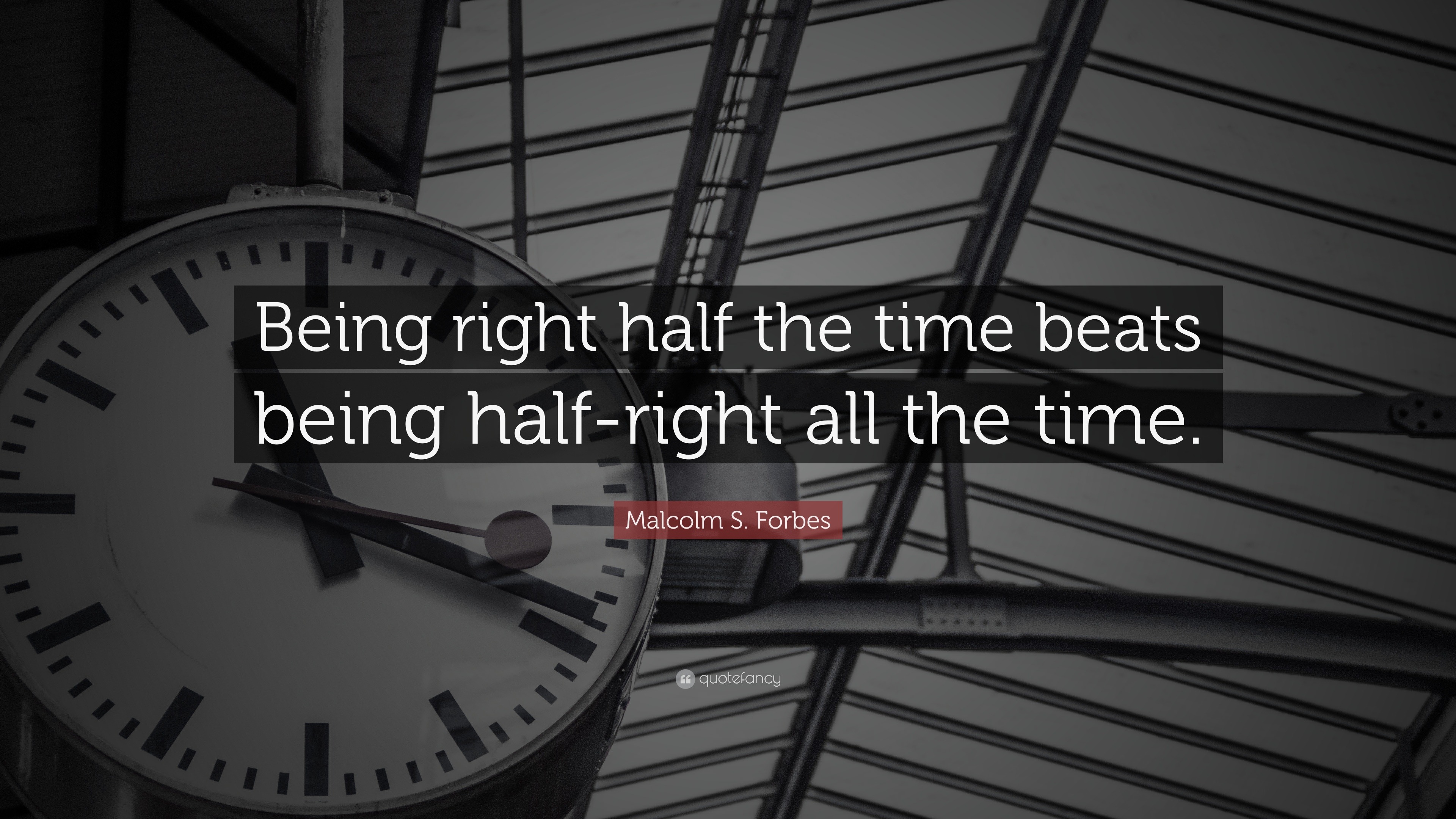 Malcolm S. Forbes Quote: “Being right half the time beats being half ...