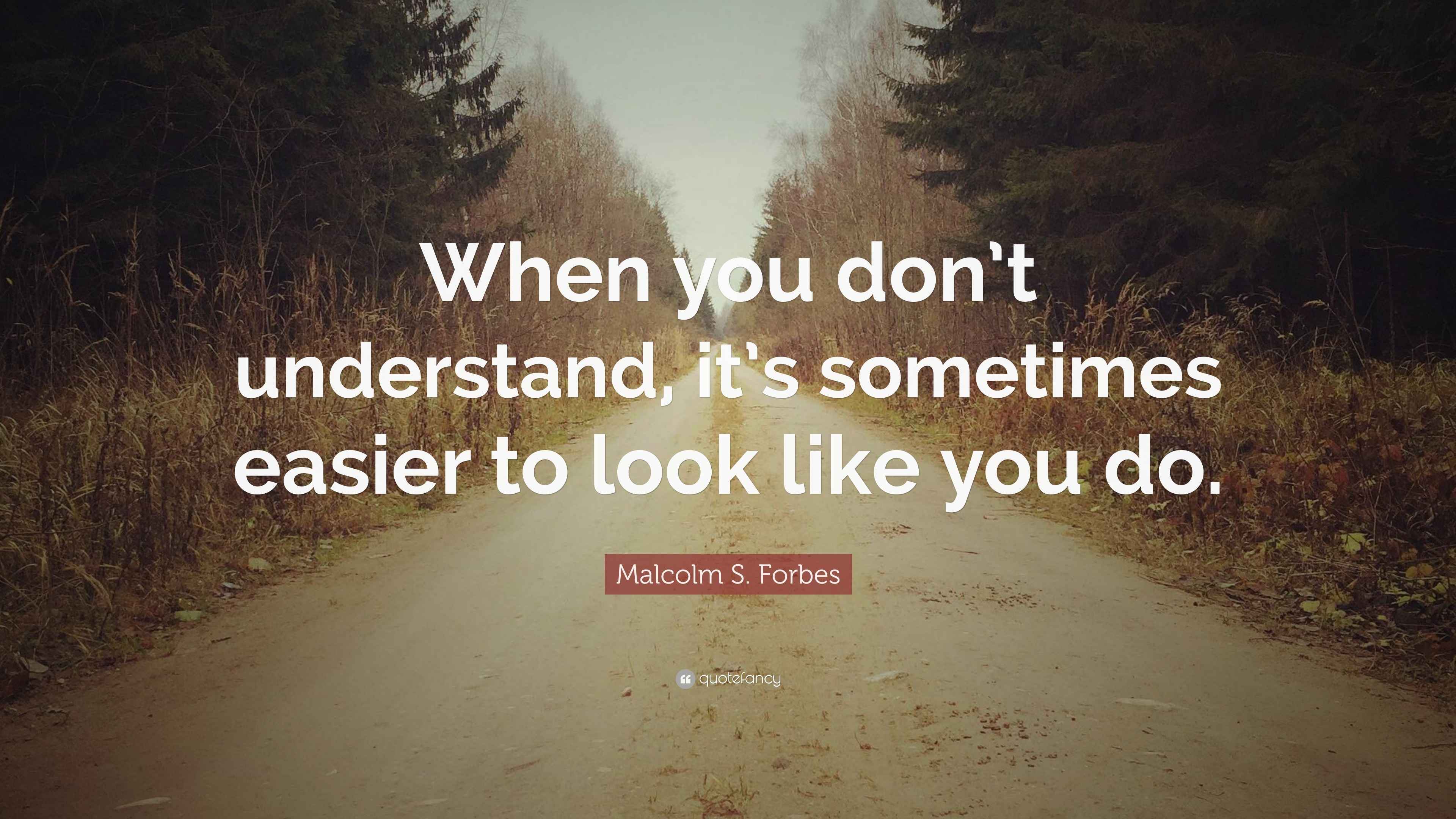 Malcolm S. Forbes Quote: “When you don’t understand, it’s sometimes ...