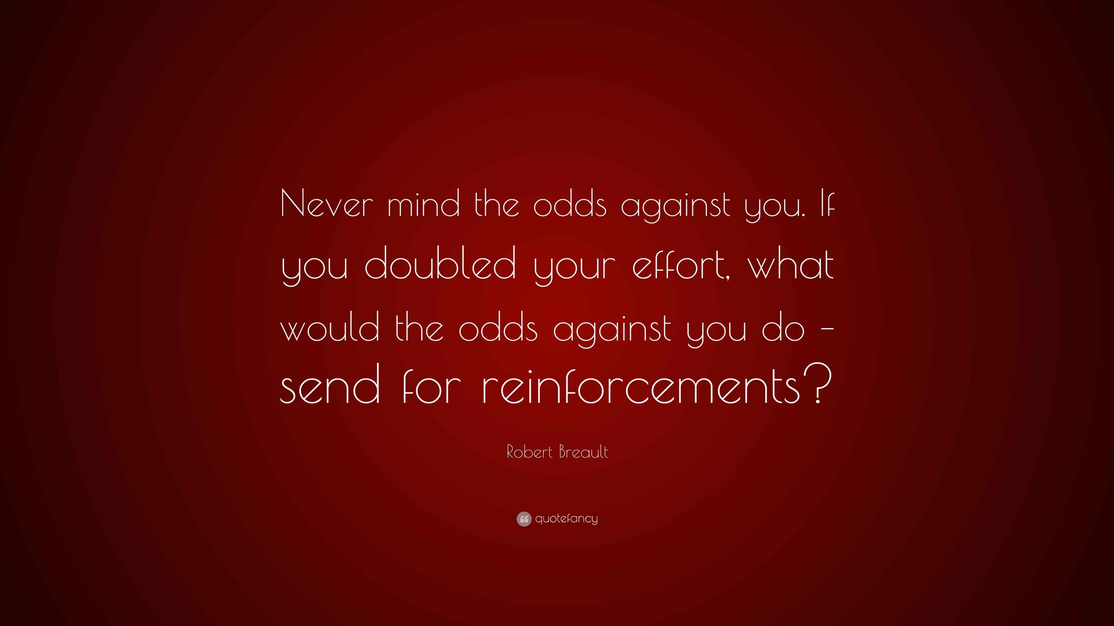 Robert Breault Quote: “Never mind the odds against you. If you doubled ...