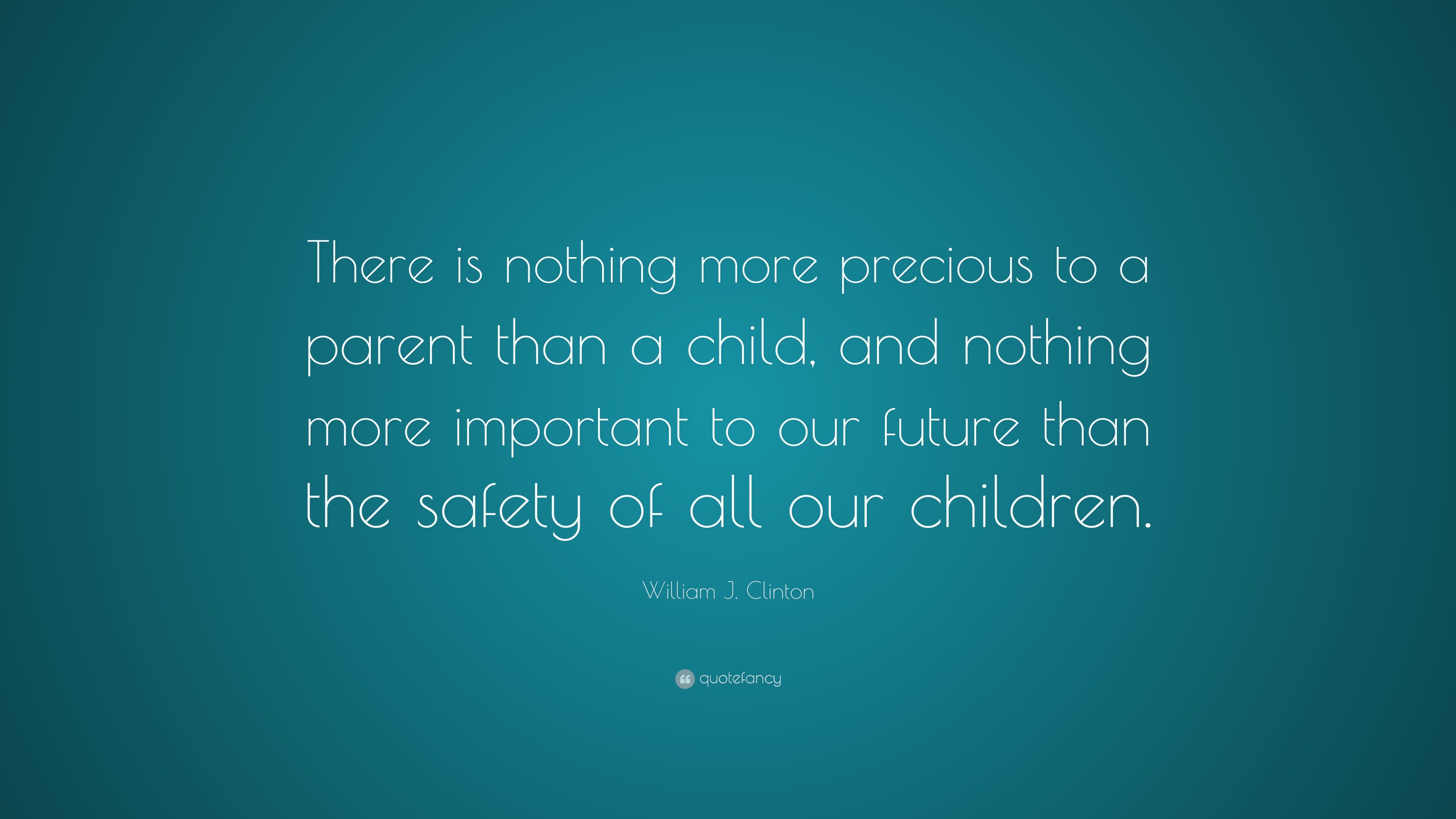 William J. Clinton Quote: “There is nothing more precious to a parent ...