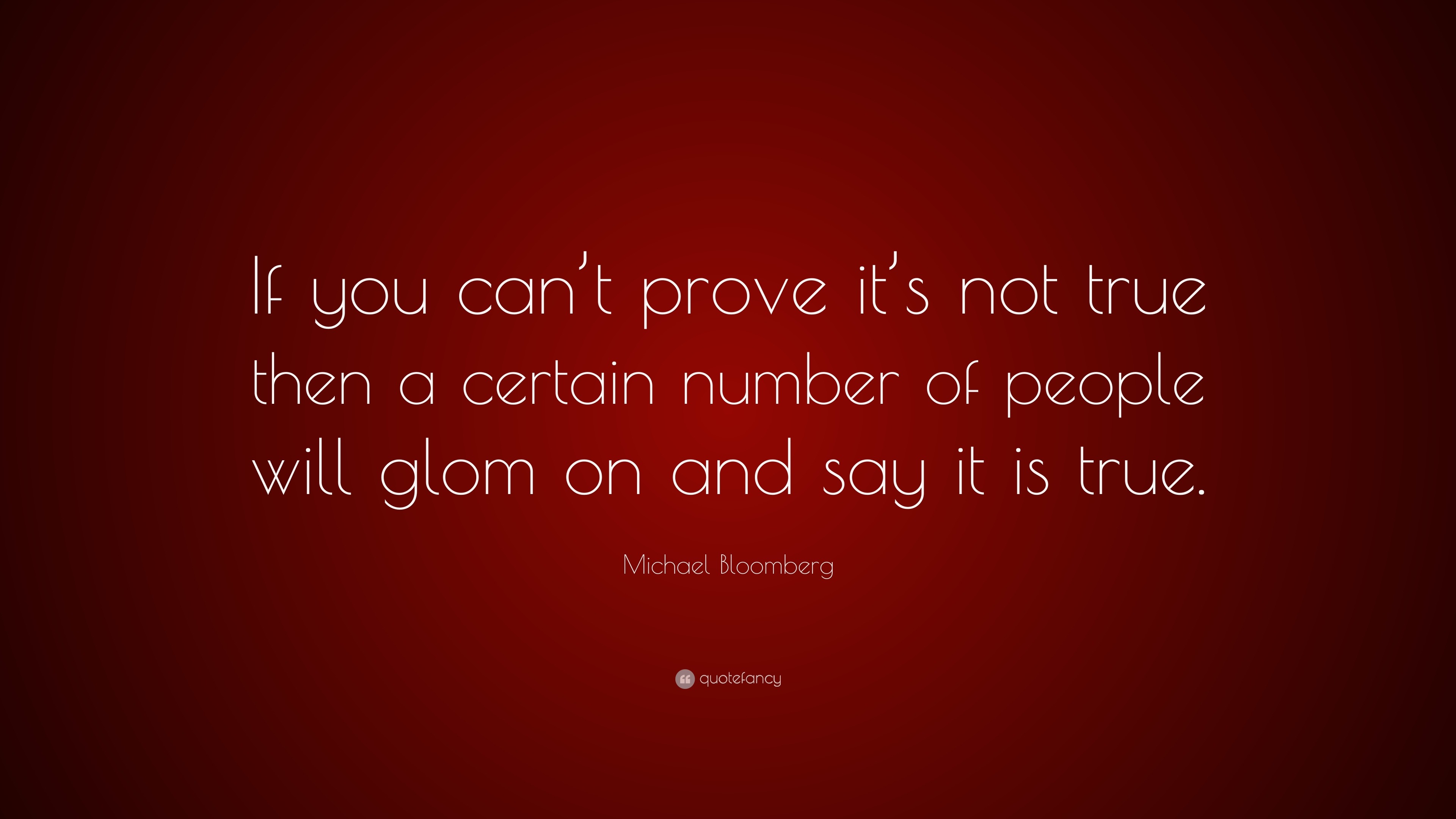 Michael Bloomberg Quote: “If you can’t prove it’s not true then a ...