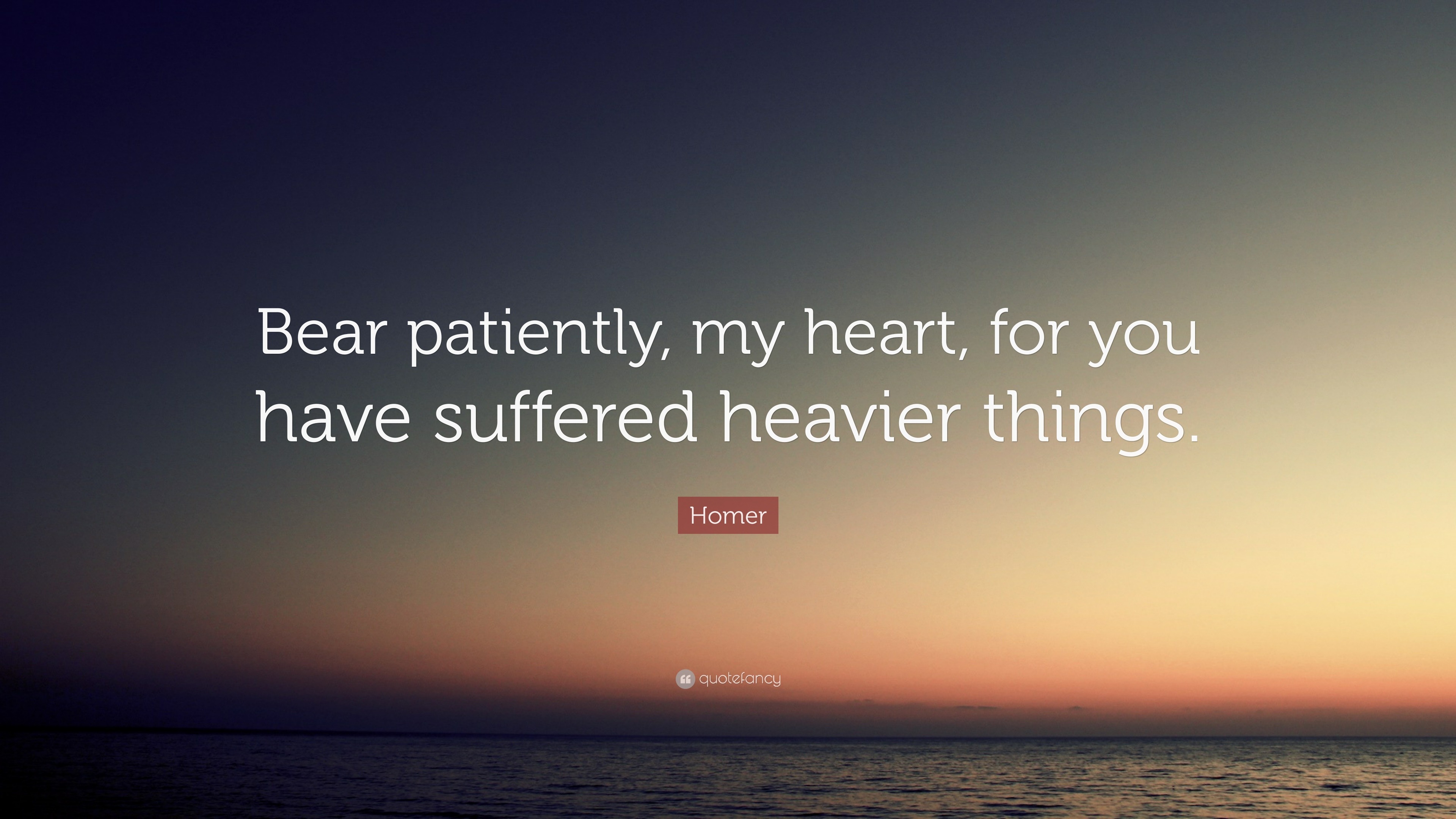 Homer Quote: “Bear patiently, my heart, for you have suffered heavier ...