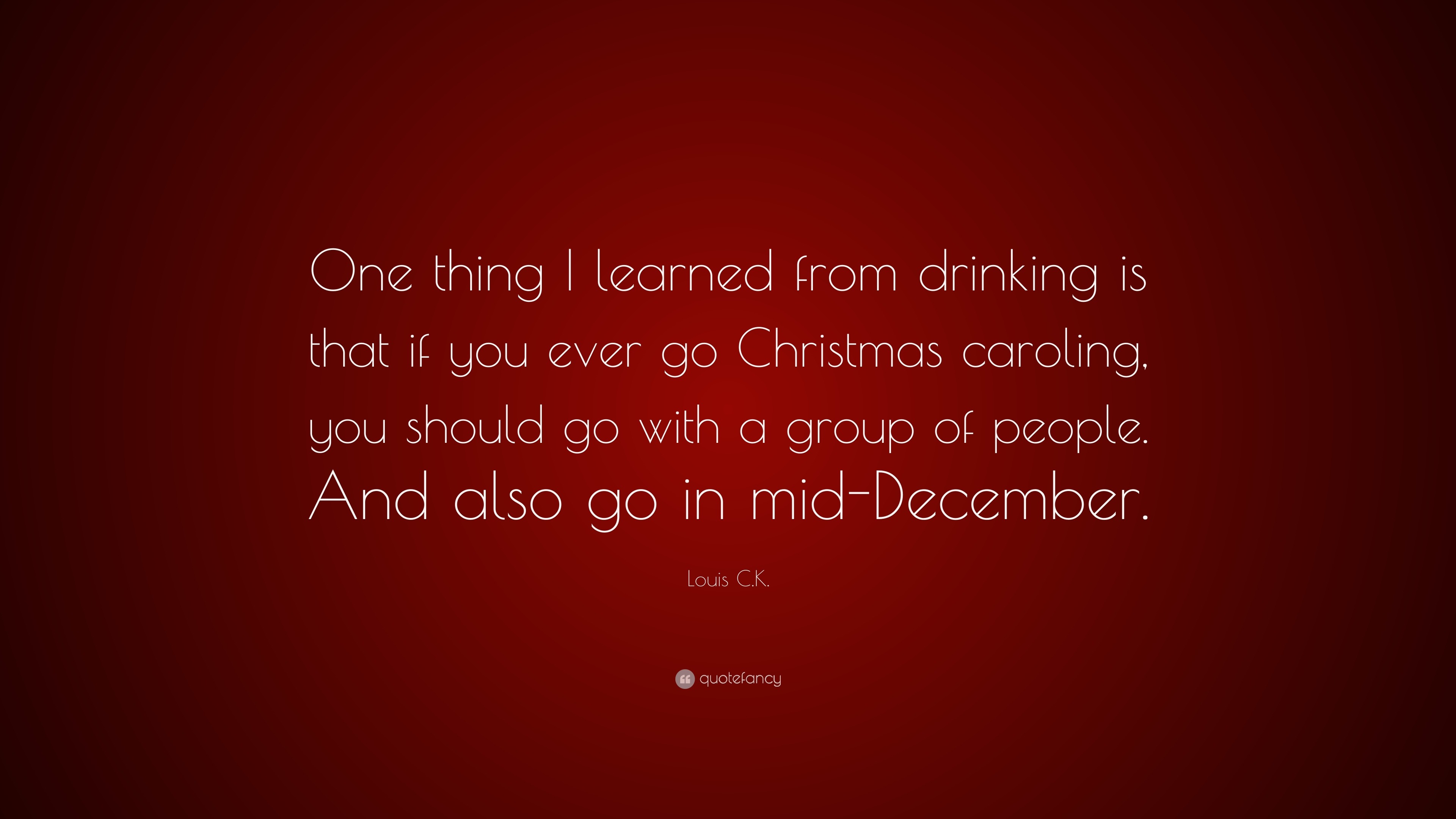 Louis C.K. Quote: “One thing I learned from drinking is that if you ...