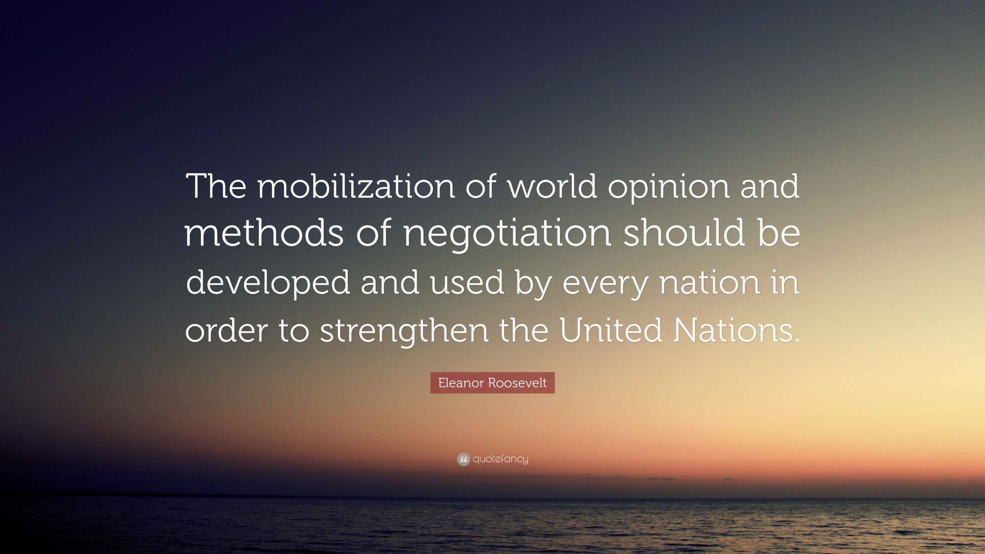 Eleanor Roosevelt Quote: “The mobilization of world opinion and methods ...