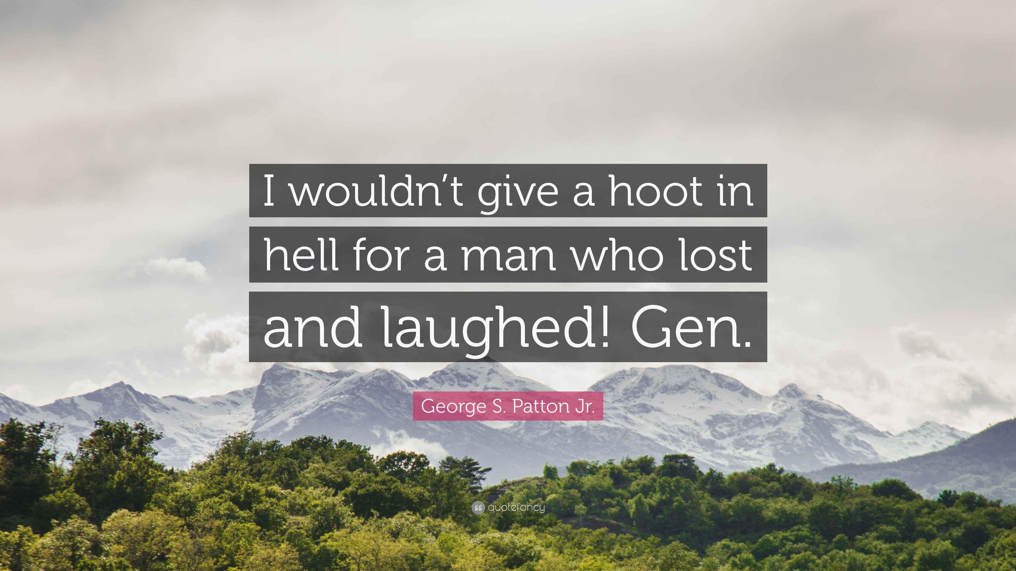 George S. Patton Jr. Quote: “I wouldn’t give a hoot in hell for a man ...