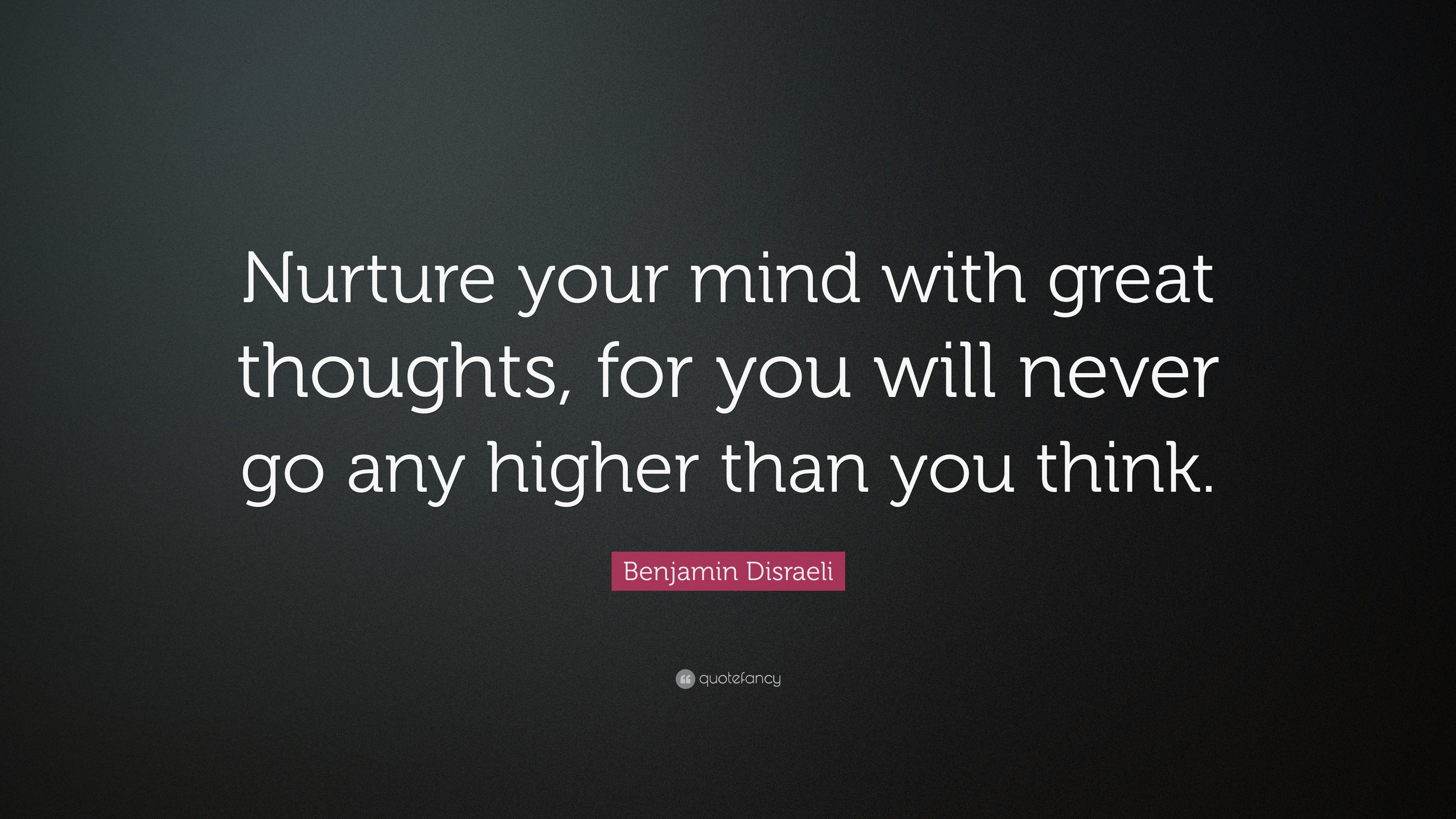 Benjamin Disraeli Quote: “Nurture your mind with great thoughts, for ...