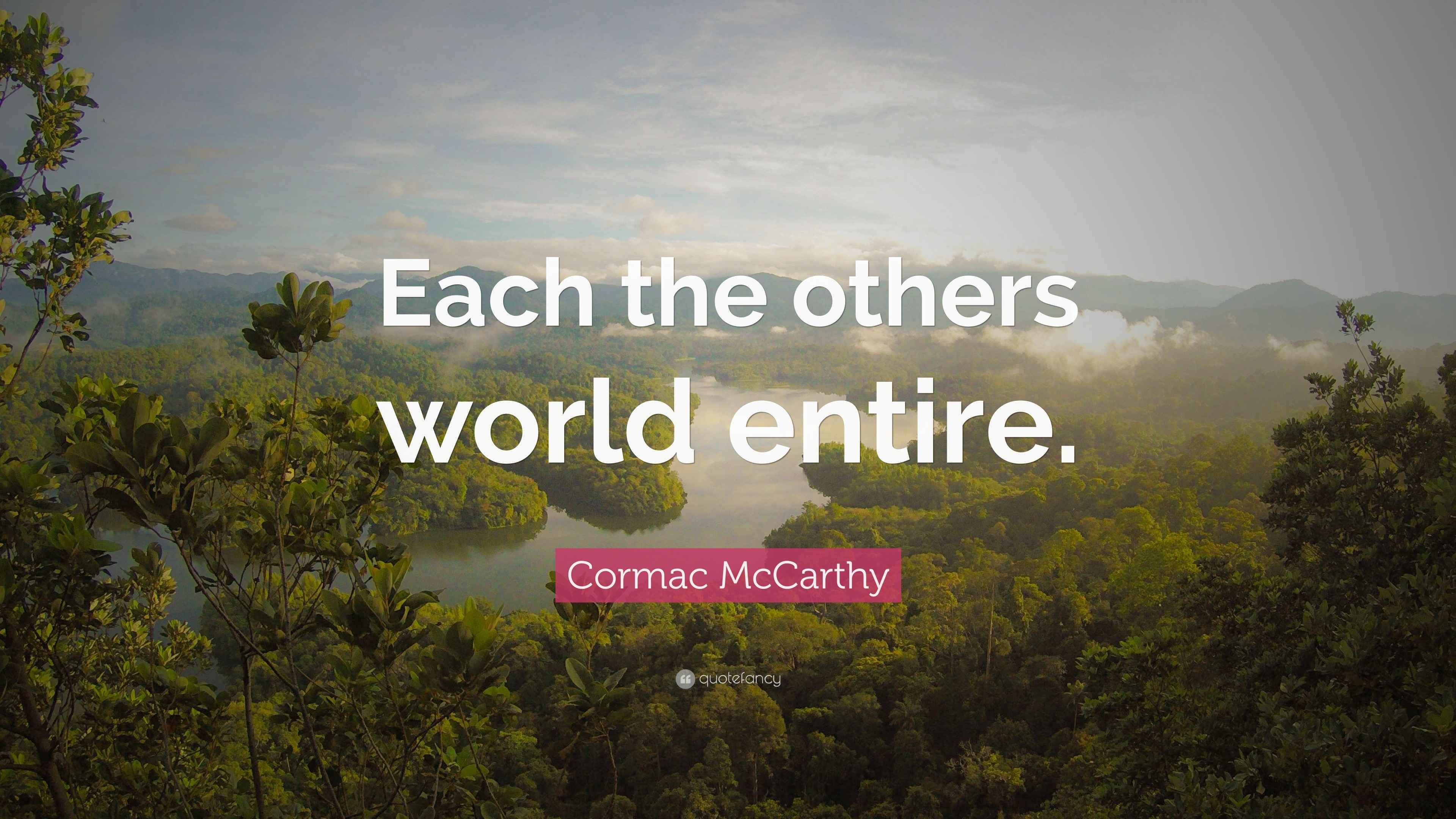 Cormac McCarthy Quote: “Each the others world entire.”