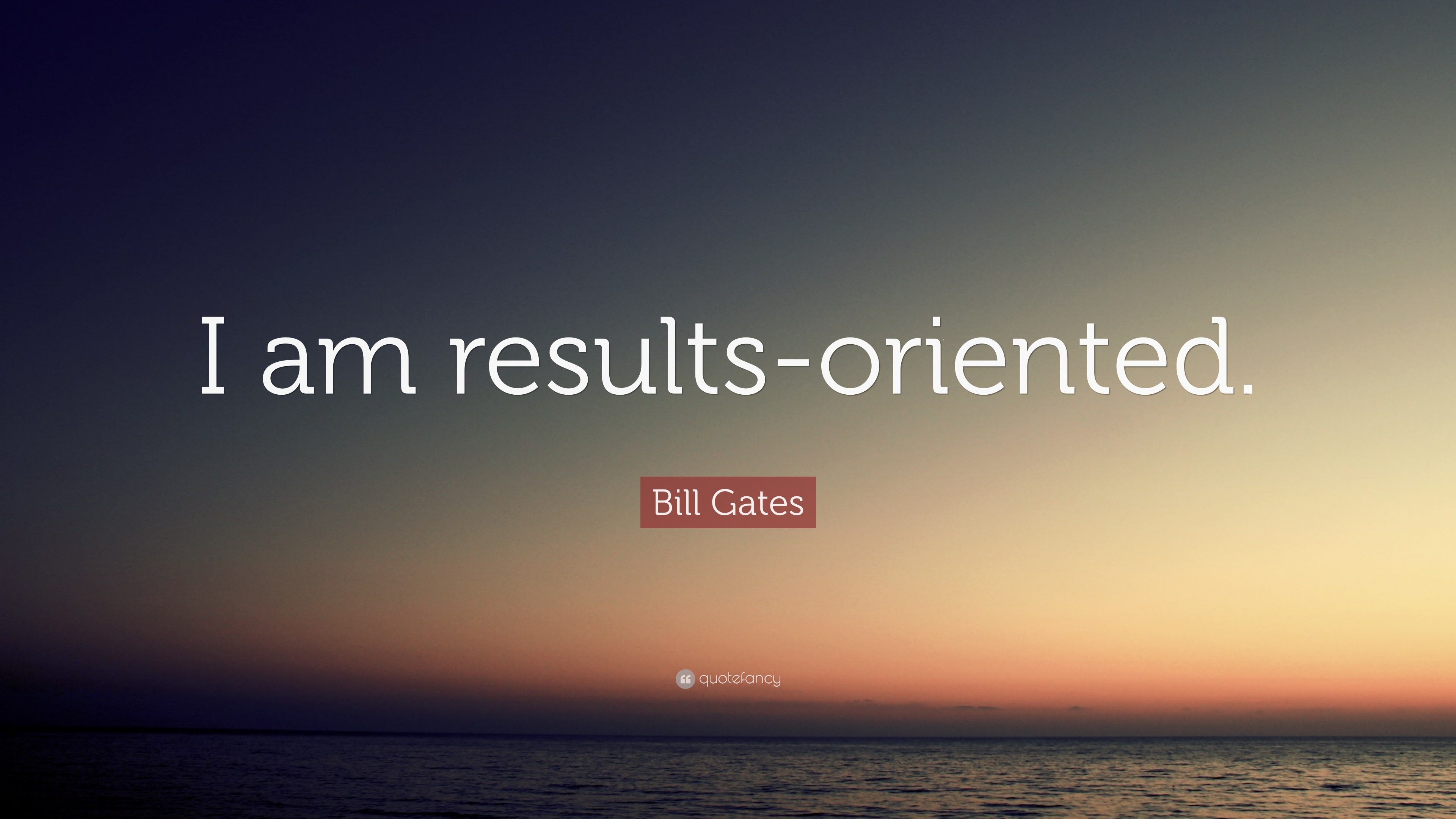 Bill Gates Quote: “I am results-oriented.”