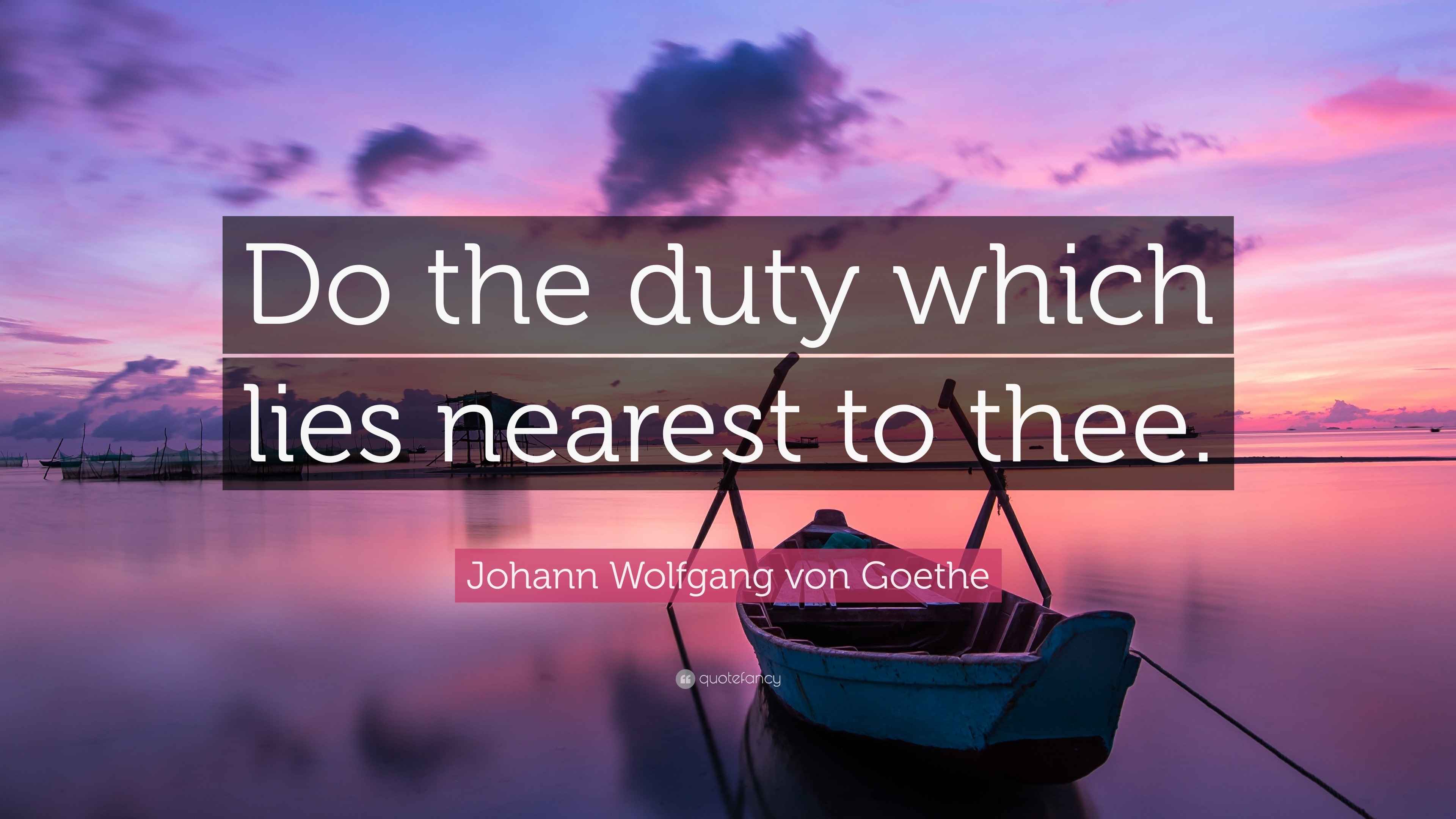 Johann Wolfgang von Goethe Quote: “Do the duty which lies nearest to thee.”