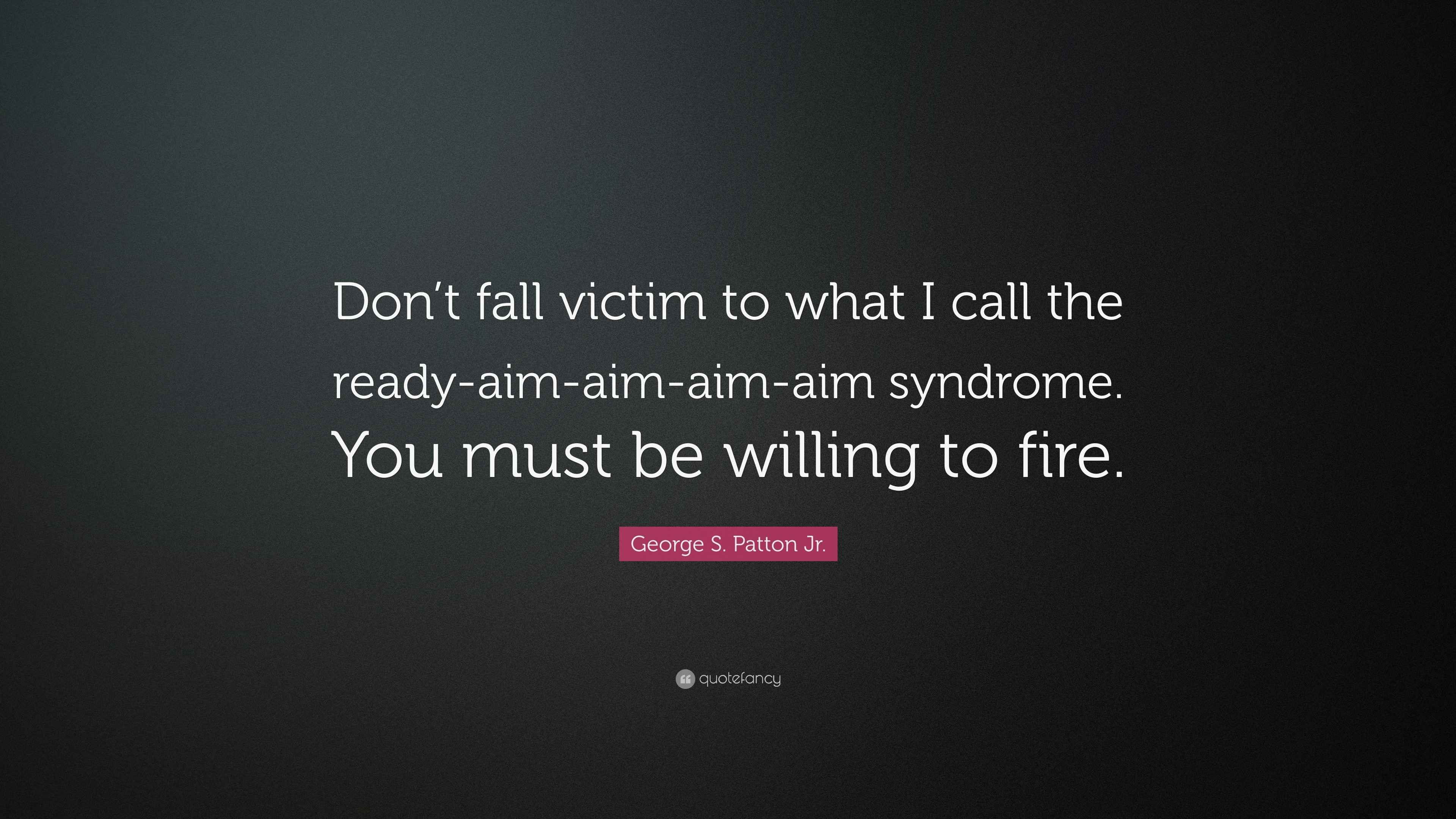 George S. Patton Jr. Quote: “Don’t fall victim to what I call the ready ...