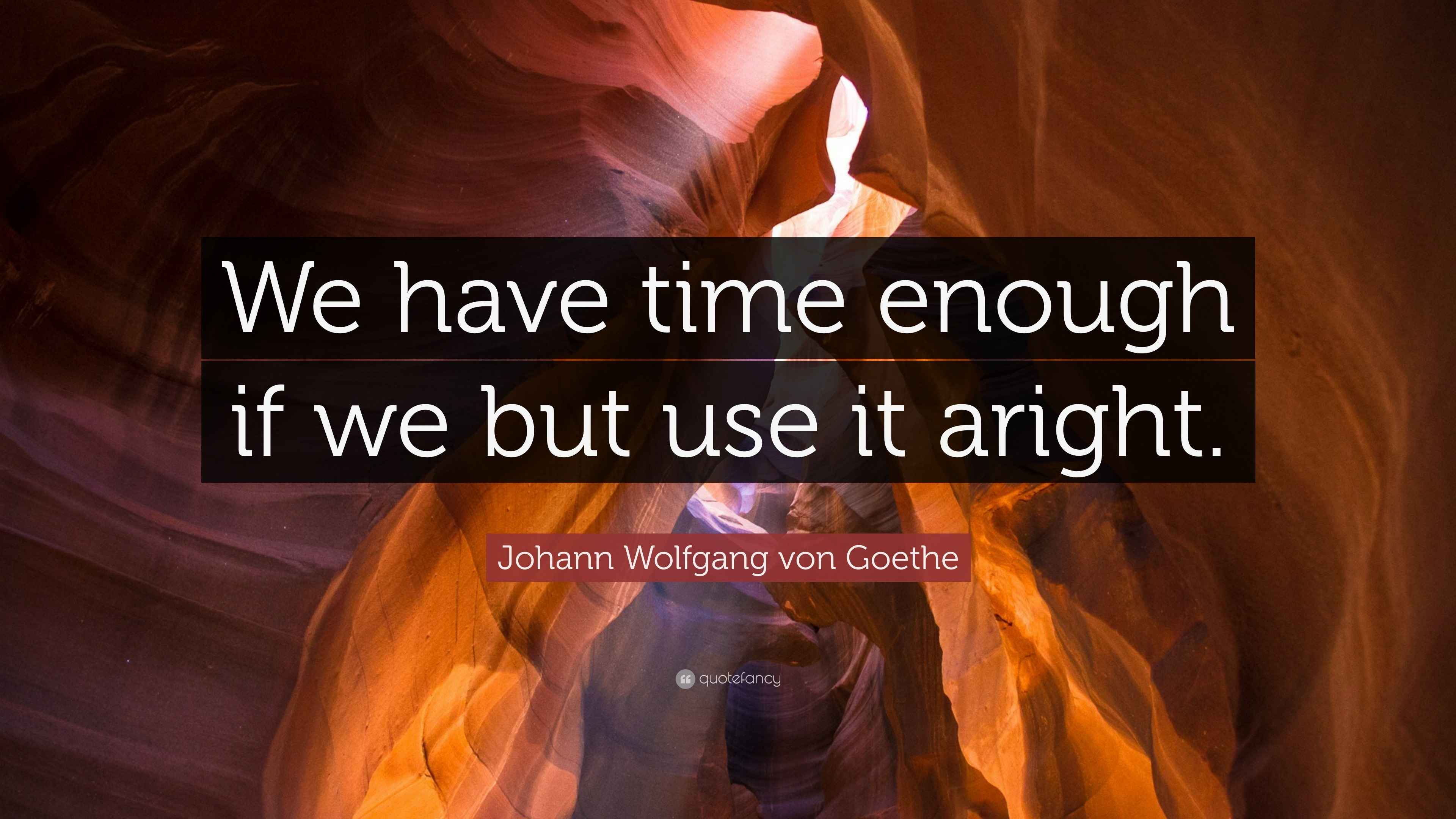 Johann Wolfgang von Goethe Quote: “We have time enough if we but use it ...
