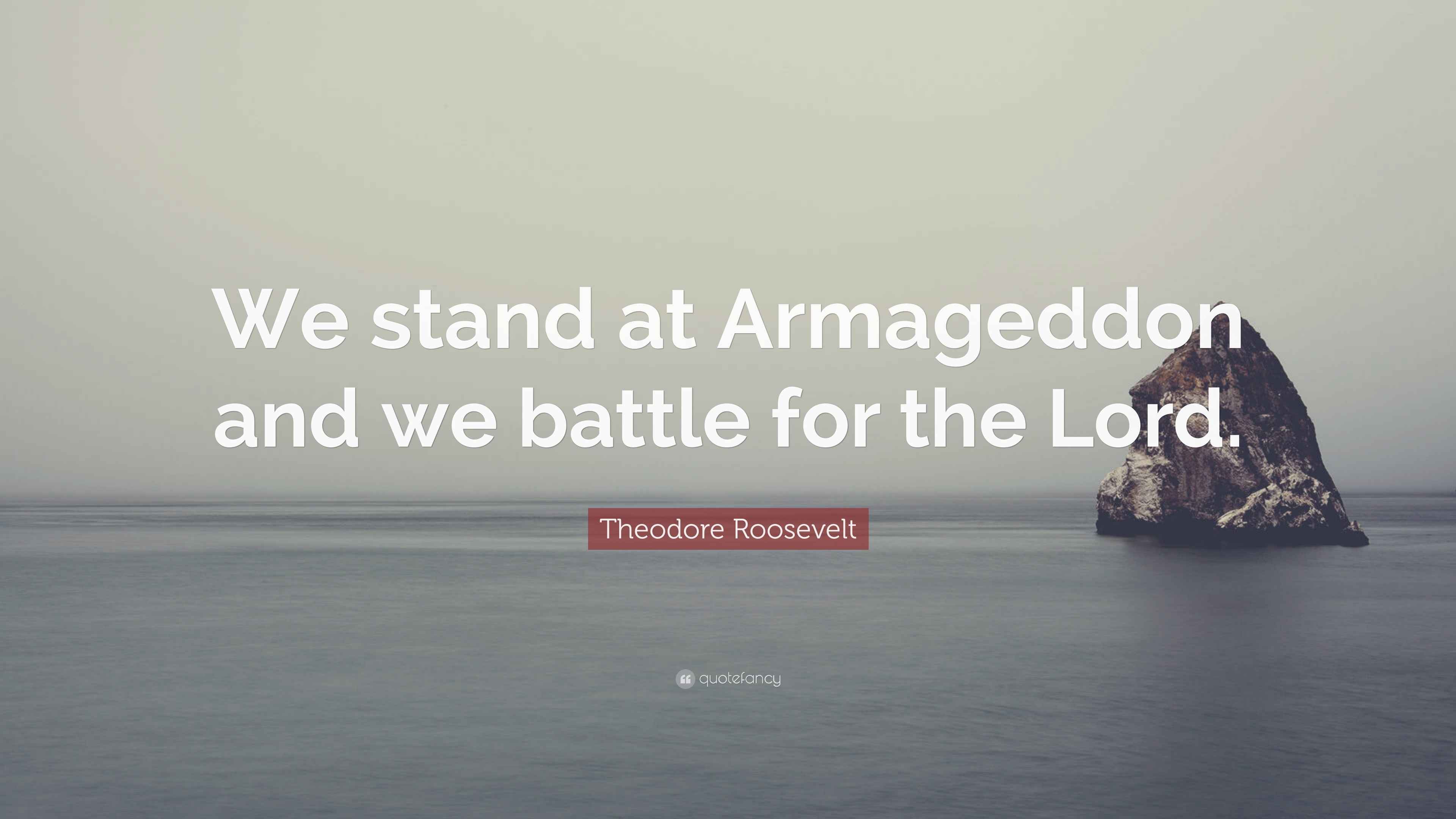 Theodore Roosevelt Quote: “We stand at Armageddon and we battle for the ...
